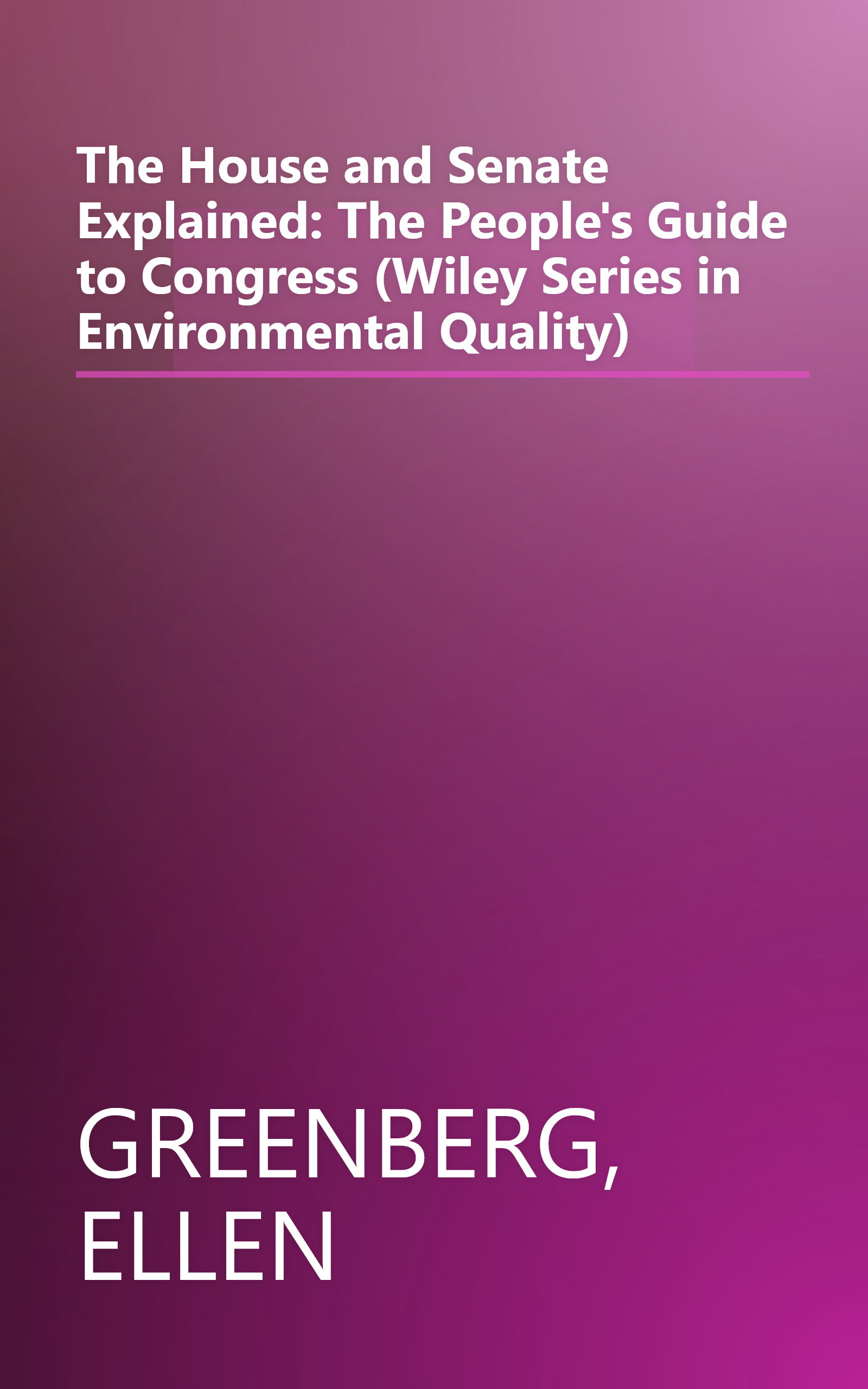 The House and Senate Explained: The People's Guide to Congress (Wiley Series in Environmental Quality) book cover