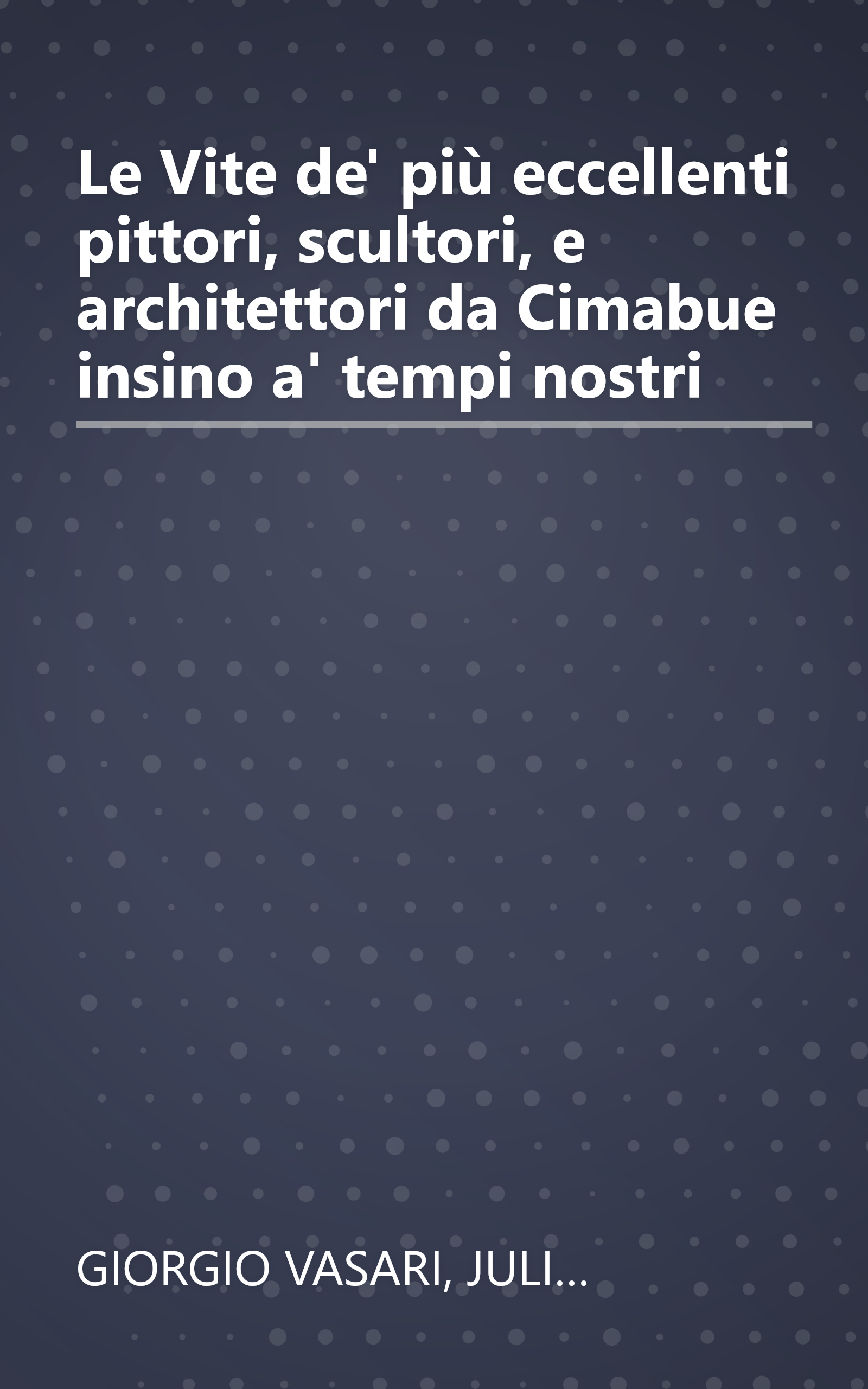 Le Vite de' più eccellenti pittori, scultori, e architettori da Cimabue insino a' tempi nostri book cover