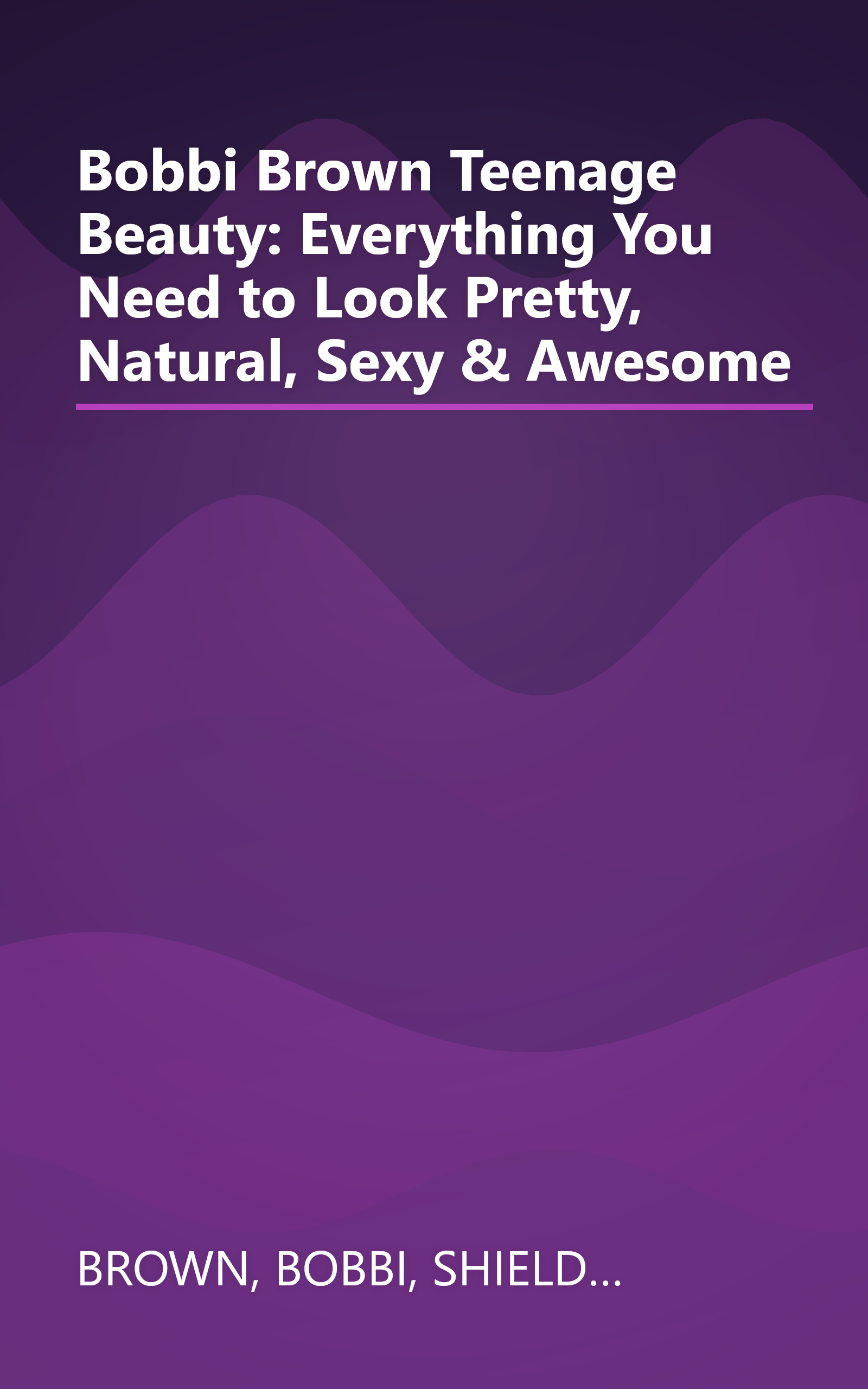 Bobbi Brown Teenage Beauty: Everything You Need to Look Pretty, Natural, Sexy & Awesome book cover
