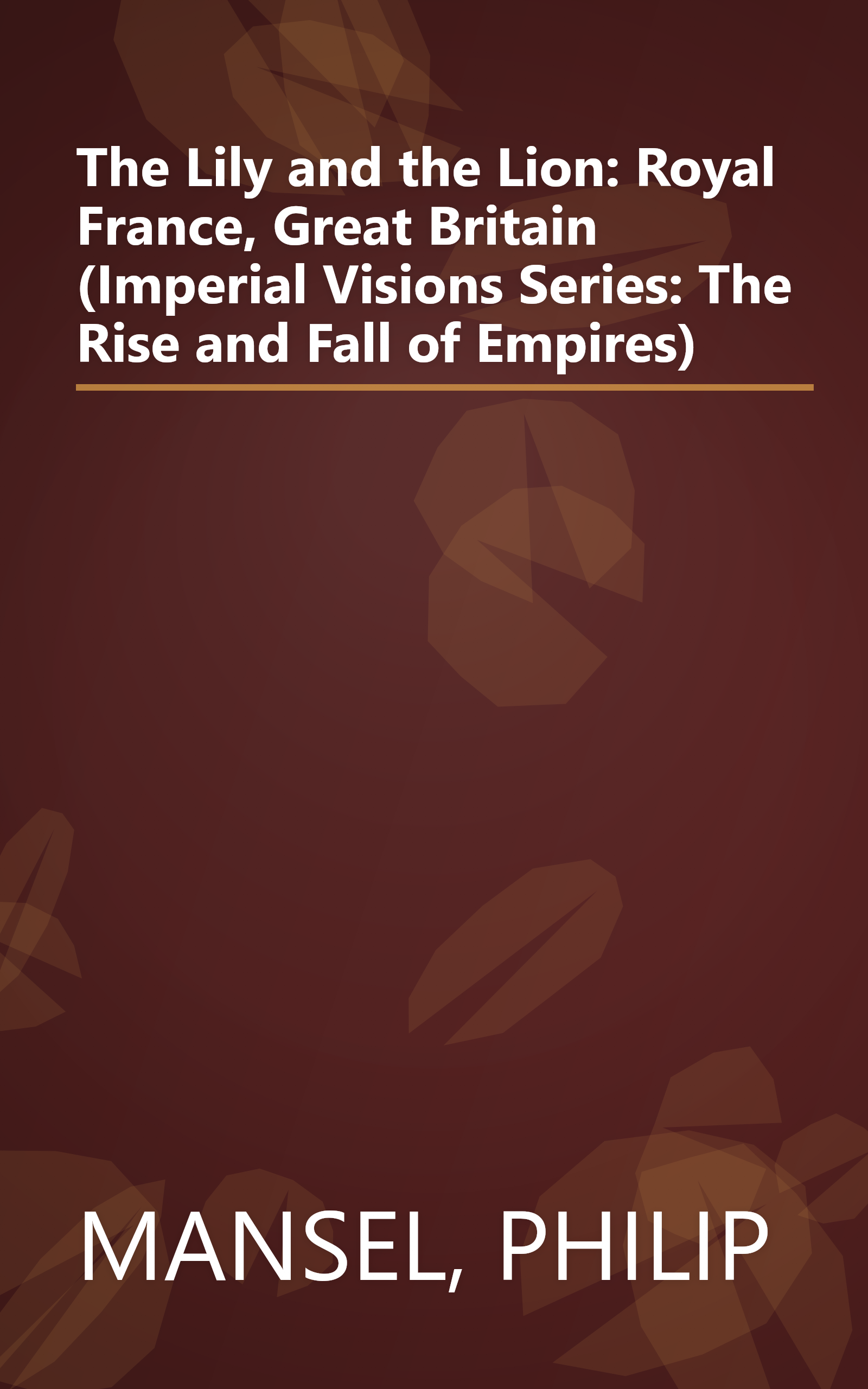 The Lily and the Lion: Royal France, Great Britain (Imperial Visions Series: The Rise and Fall of Empires) book cover