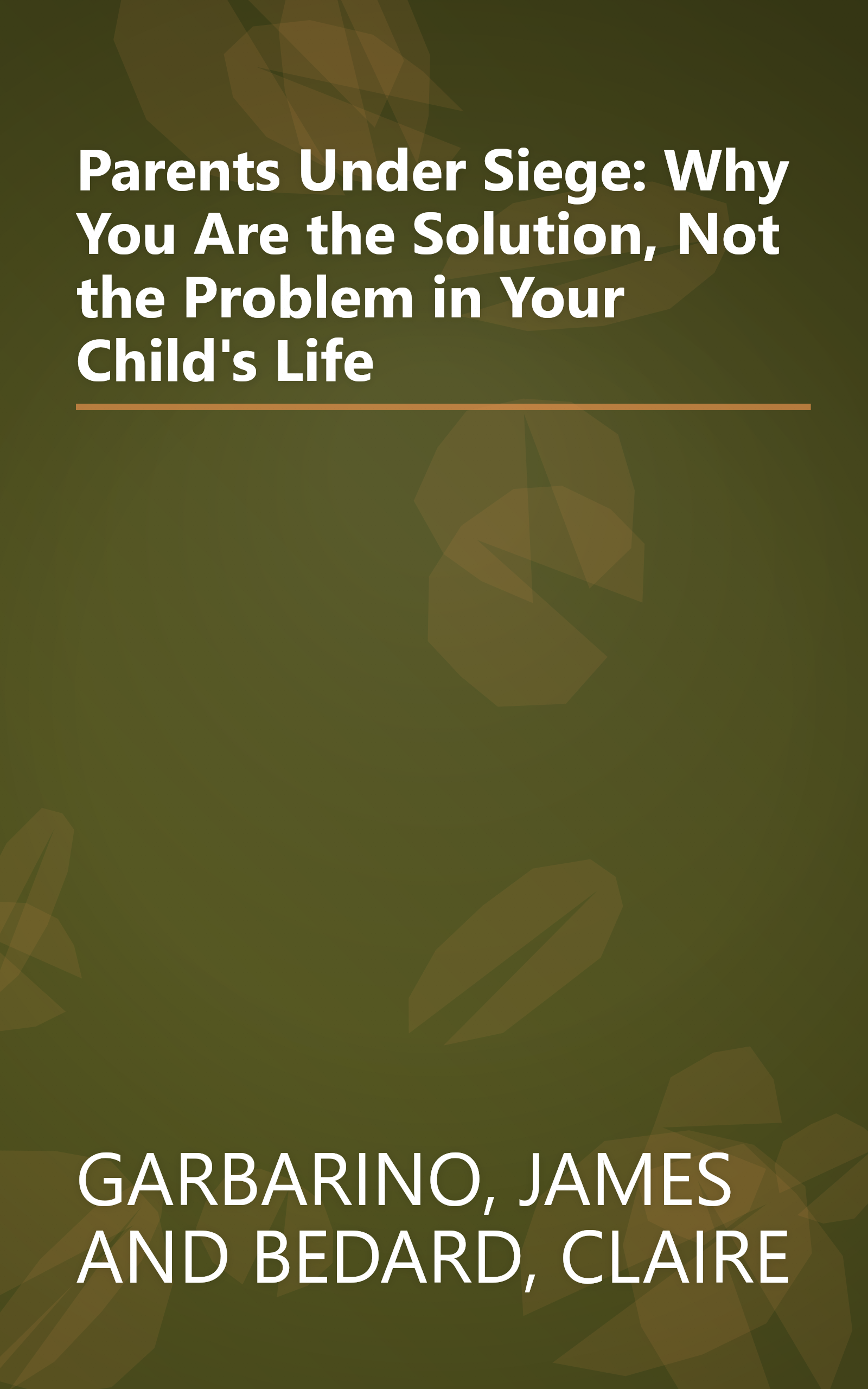Parents Under Siege: Why You Are the Solution, Not the Problem in Your Child's Life book cover