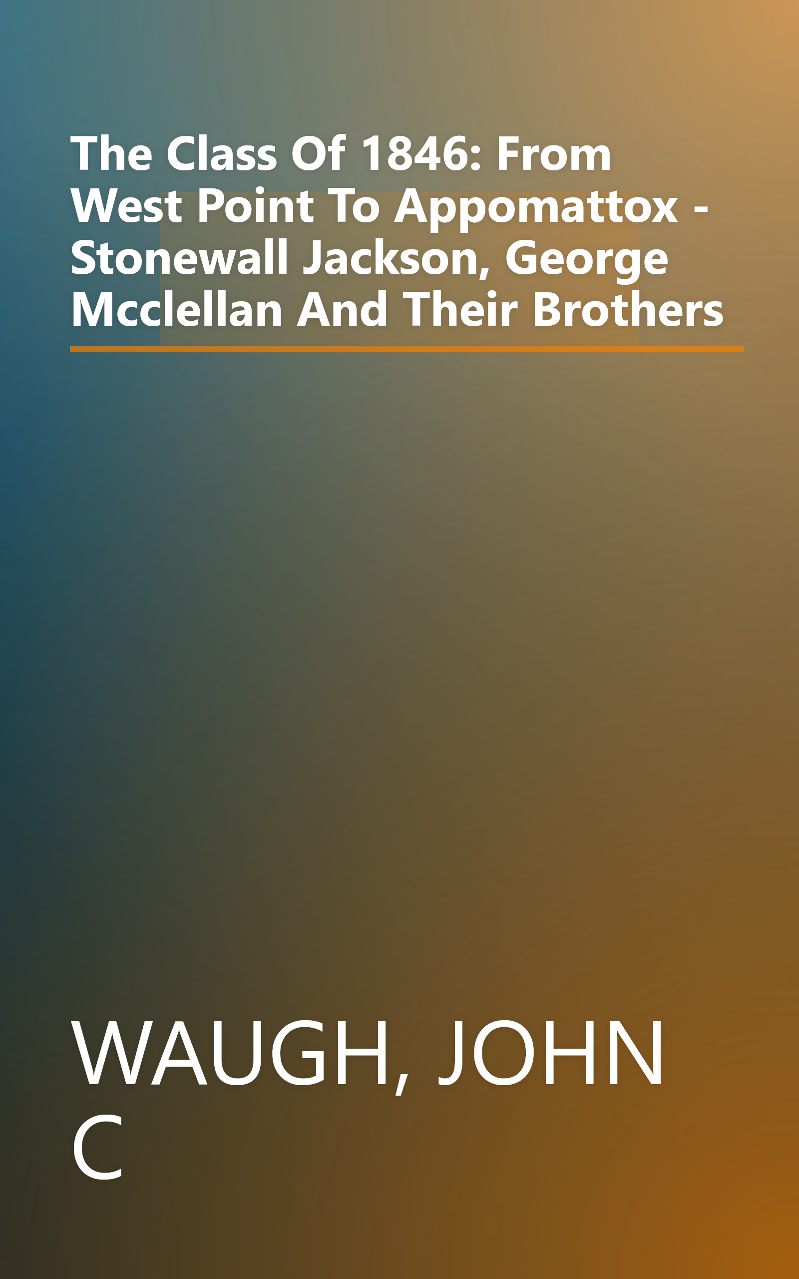 The Class Of 1846: From West Point To Appomattox - Stonewall Jackson, George Mcclellan And Their Brothers book cover