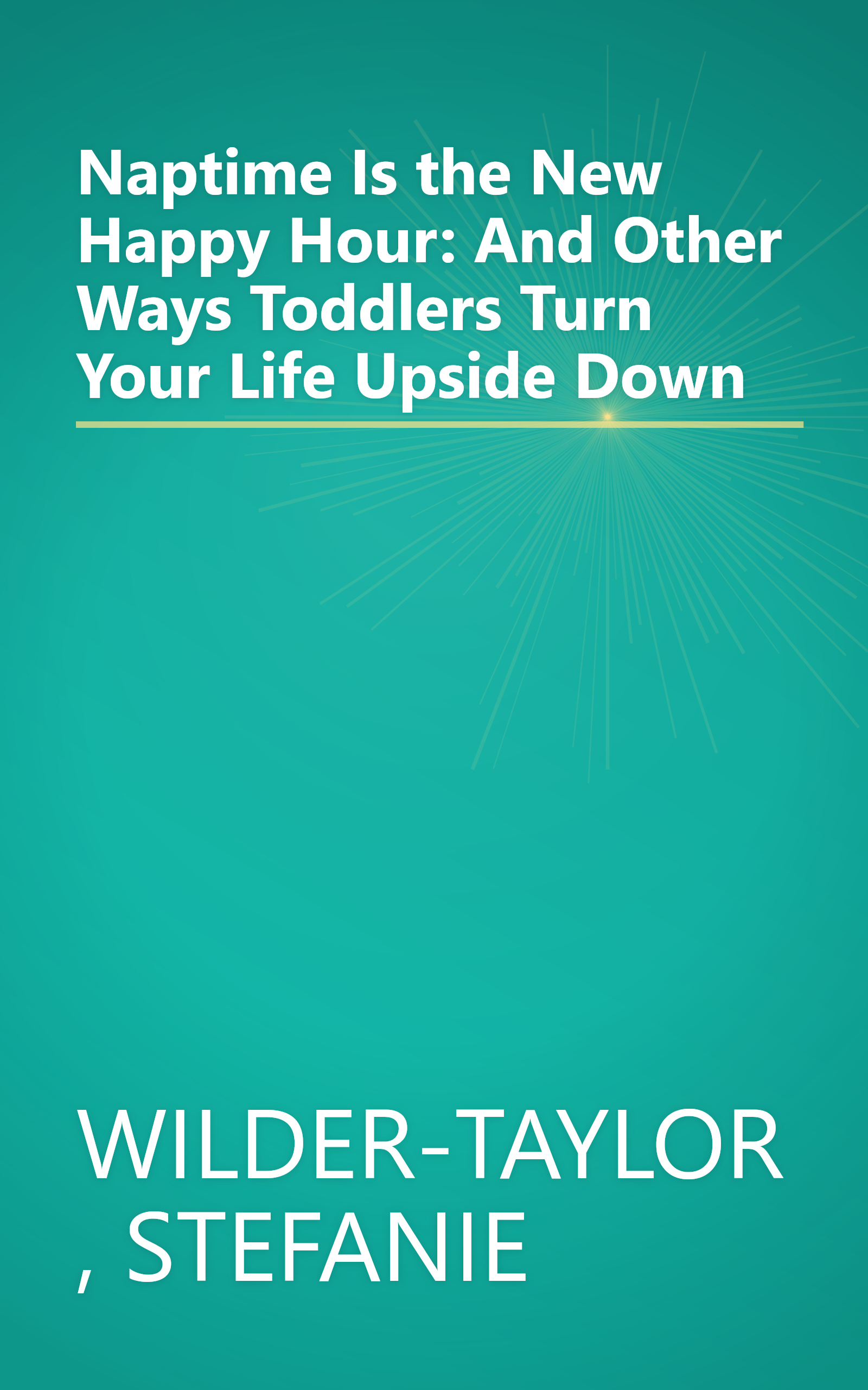 Naptime Is the New Happy Hour: And Other Ways Toddlers Turn Your Life Upside Down book cover