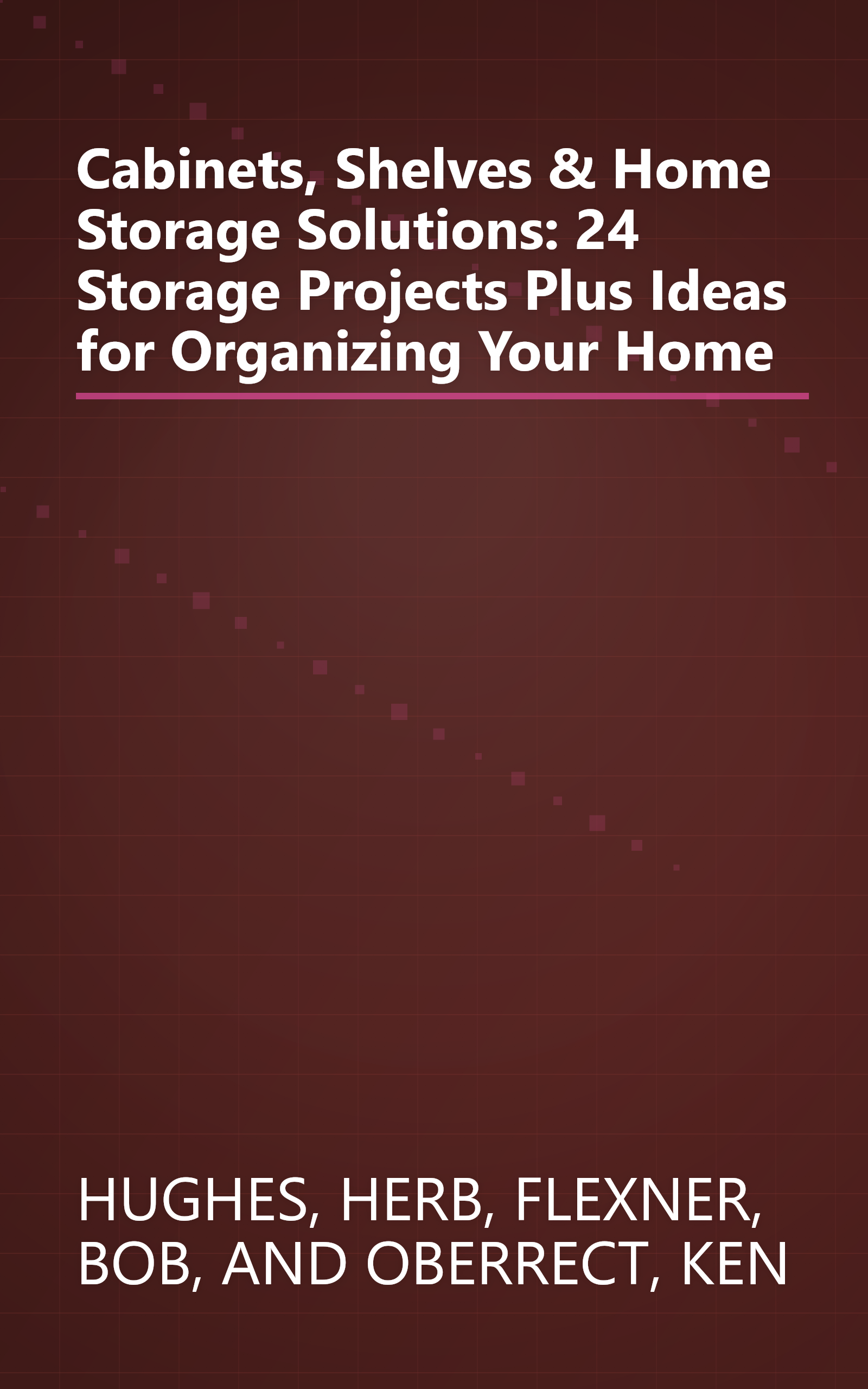 Cabinets, Shelves & Home Storage Solutions: 24 Storage Projects Plus Ideas for Organizing Your Home book cover