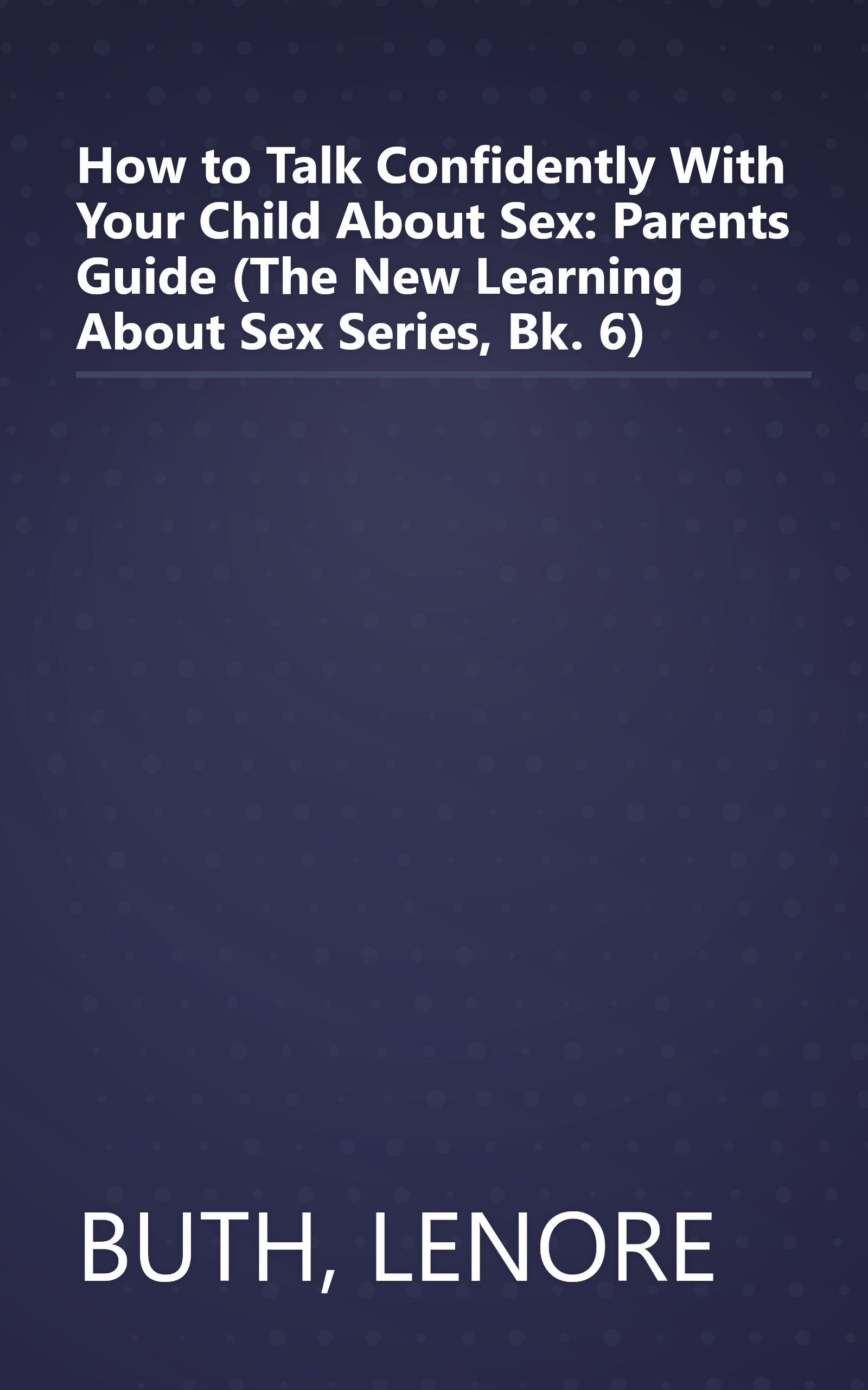 How to Talk Confidently With Your Child About Sex: Parents Guide (The New Learning About Sex Series, Bk. 6) book cover