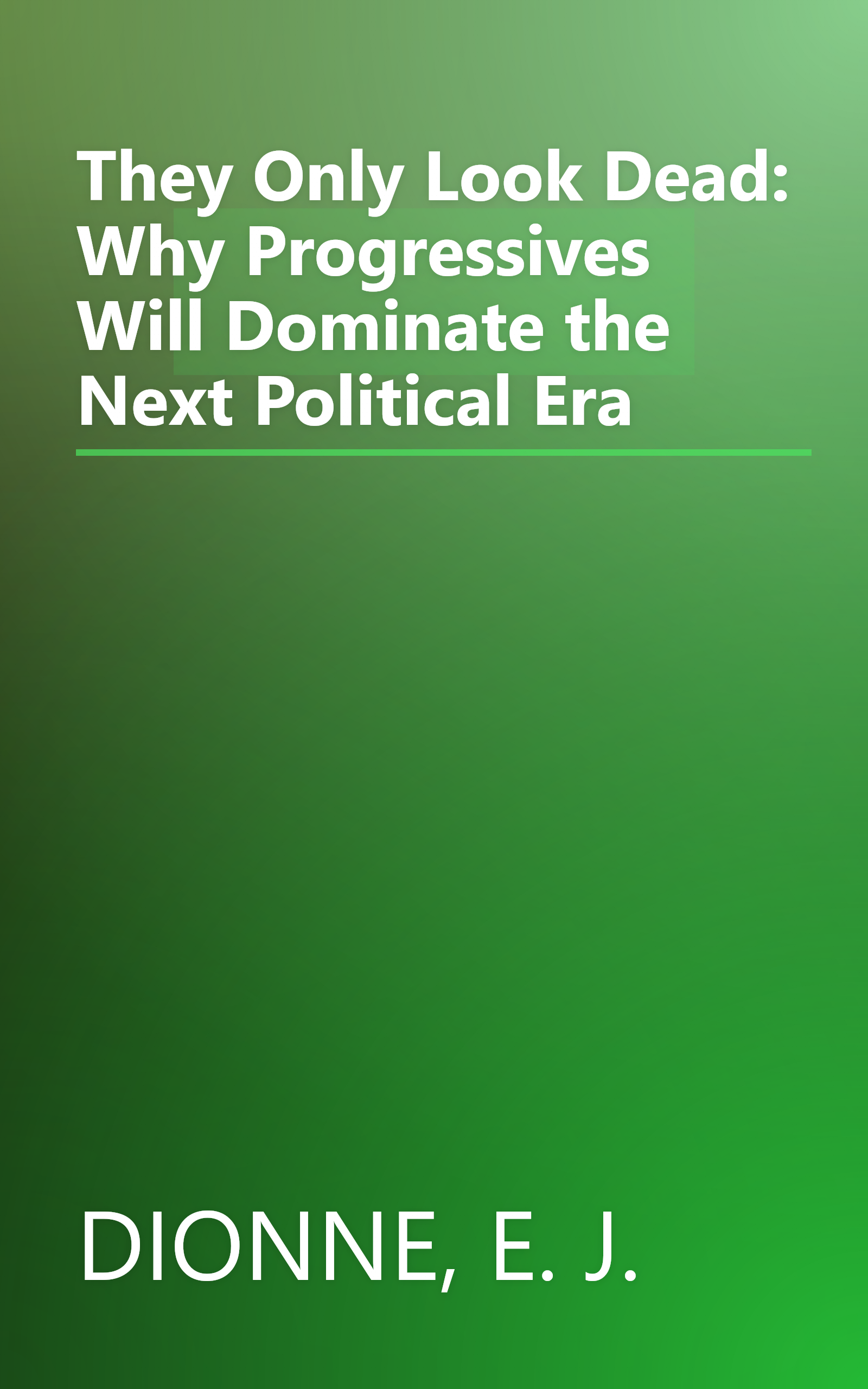 They Only Look Dead: Why Progressives Will Dominate the Next Political Era book cover