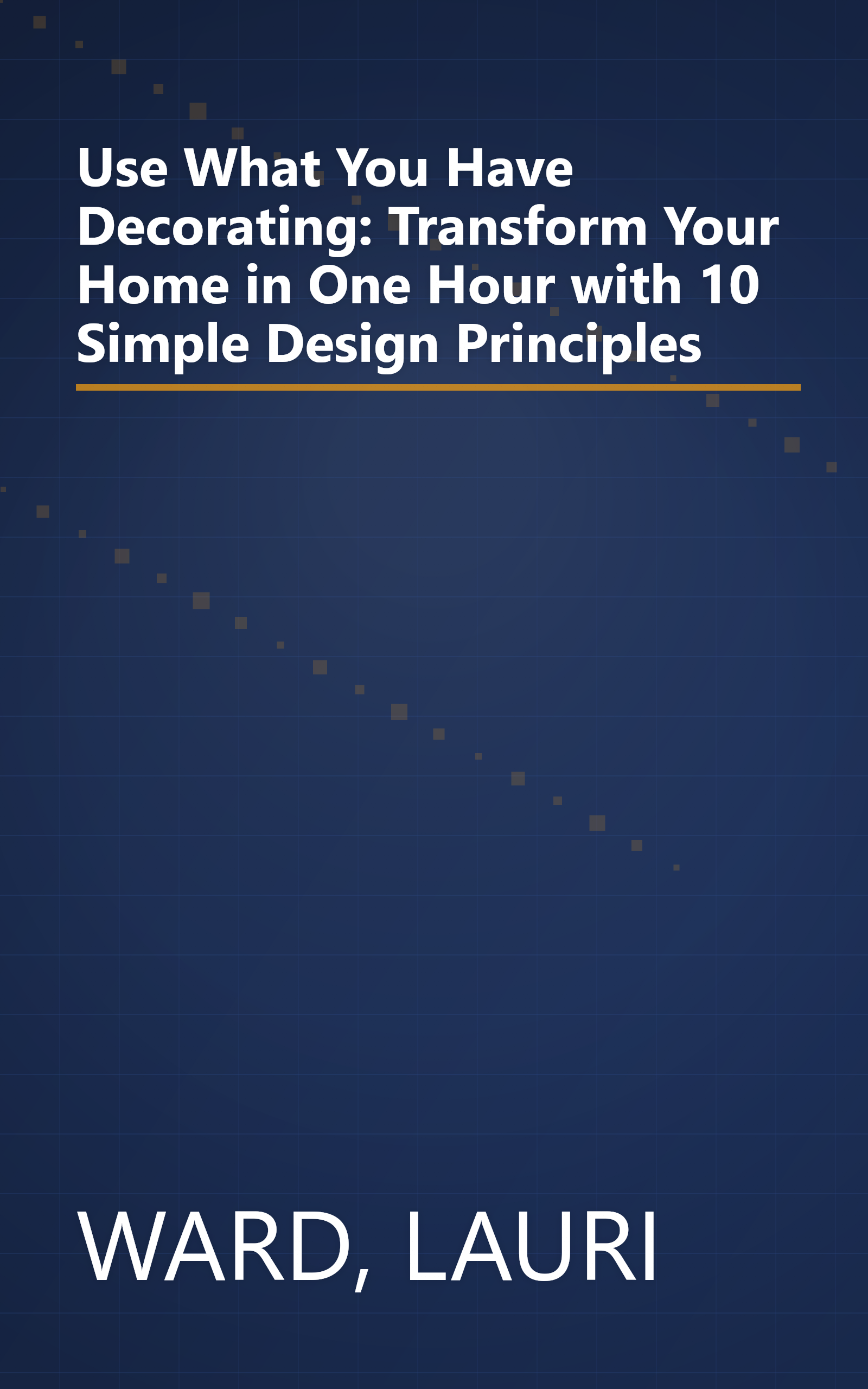 Use What You Have Decorating: Transform Your Home in One Hour with 10 Simple Design Principles book cover