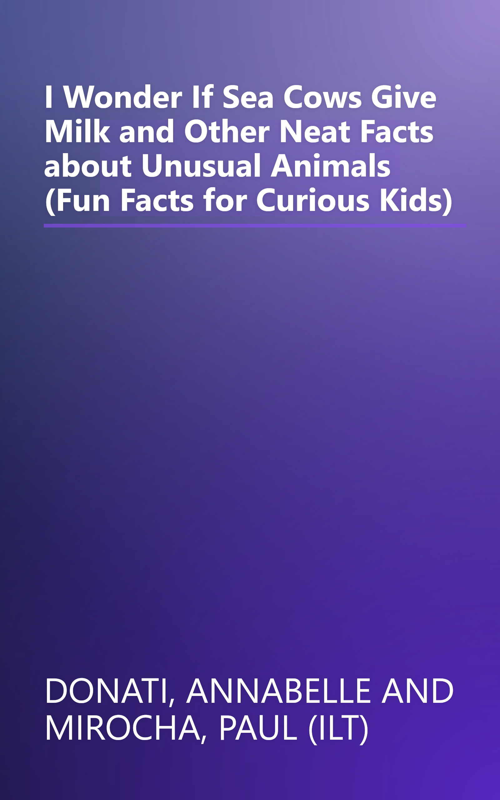 I Wonder If Sea Cows Give Milk and Other Neat Facts about Unusual Animals (Fun Facts for Curious Kids) book cover