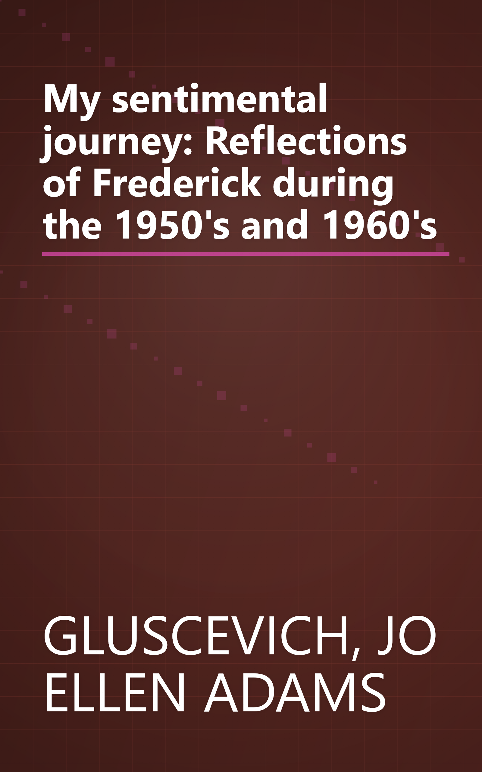 My sentimental journey: Reflections of Frederick during the 1950's and 1960's book cover