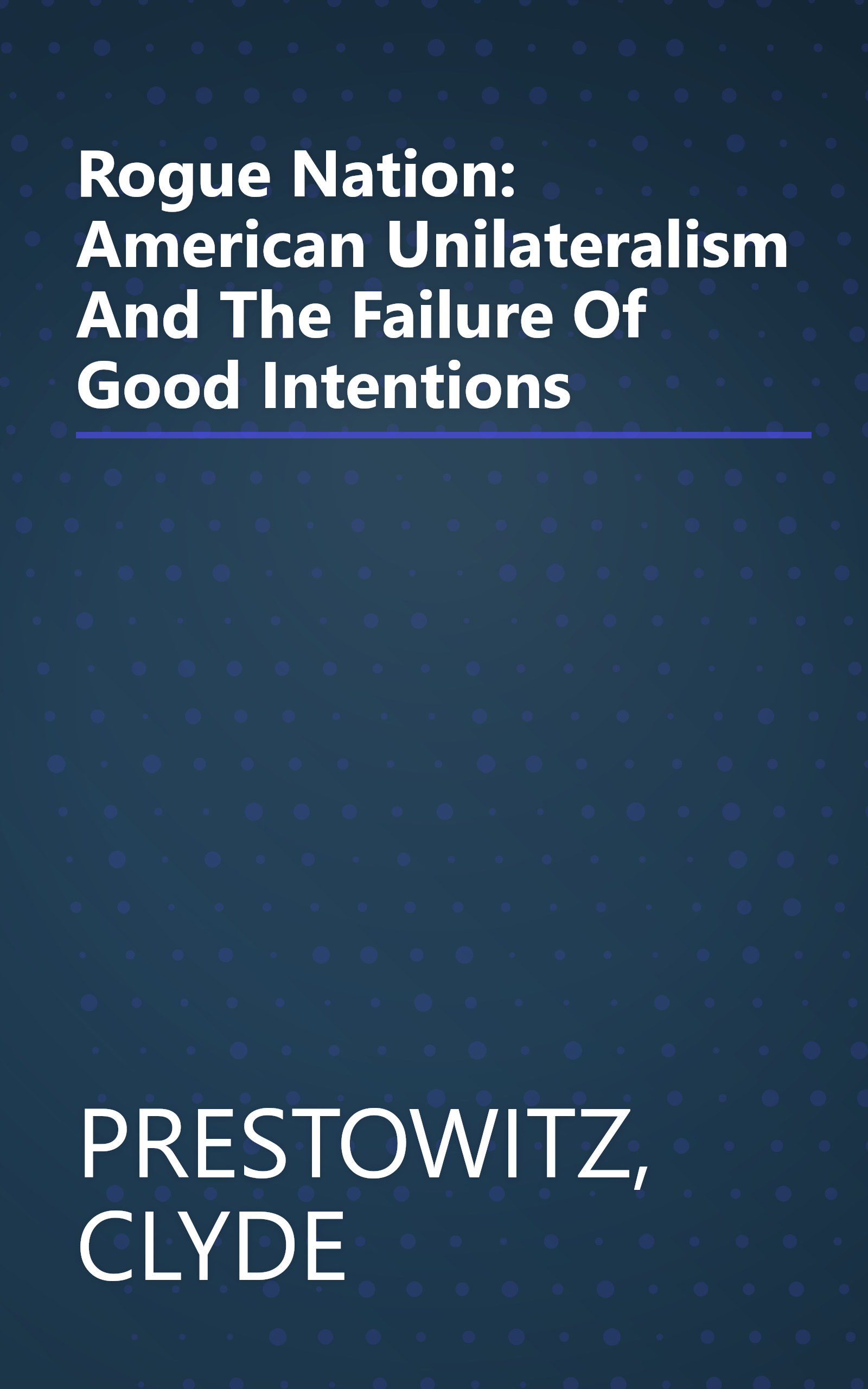 Rogue Nation: American Unilateralism And The Failure Of Good Intentions book cover