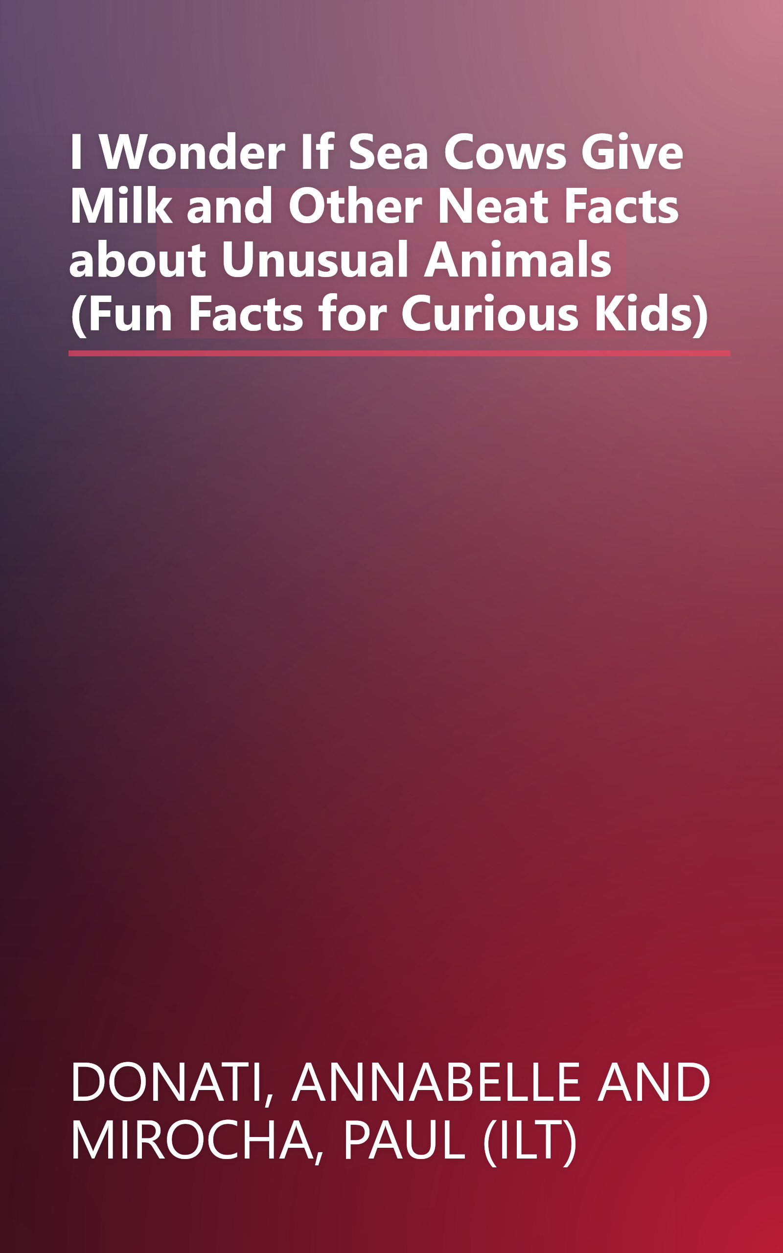 I Wonder If Sea Cows Give Milk and Other Neat Facts about Unusual Animals (Fun Facts for Curious Kids) book cover