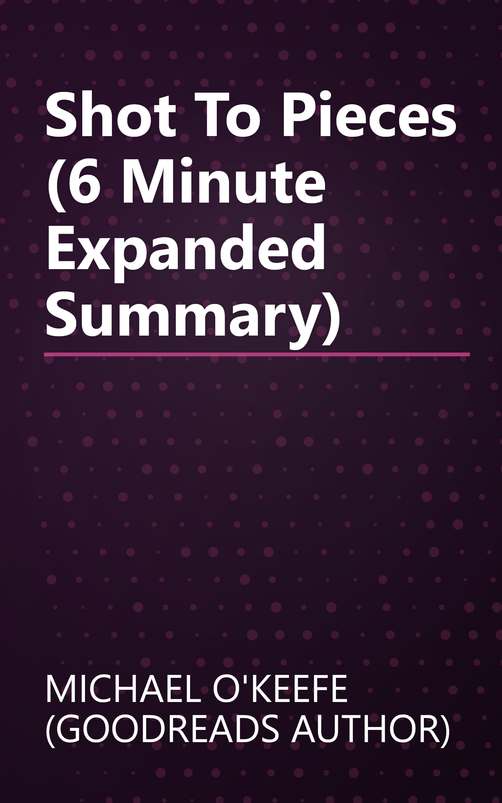 Shot To Pieces (6 Minute   Expanded Summary) book cover