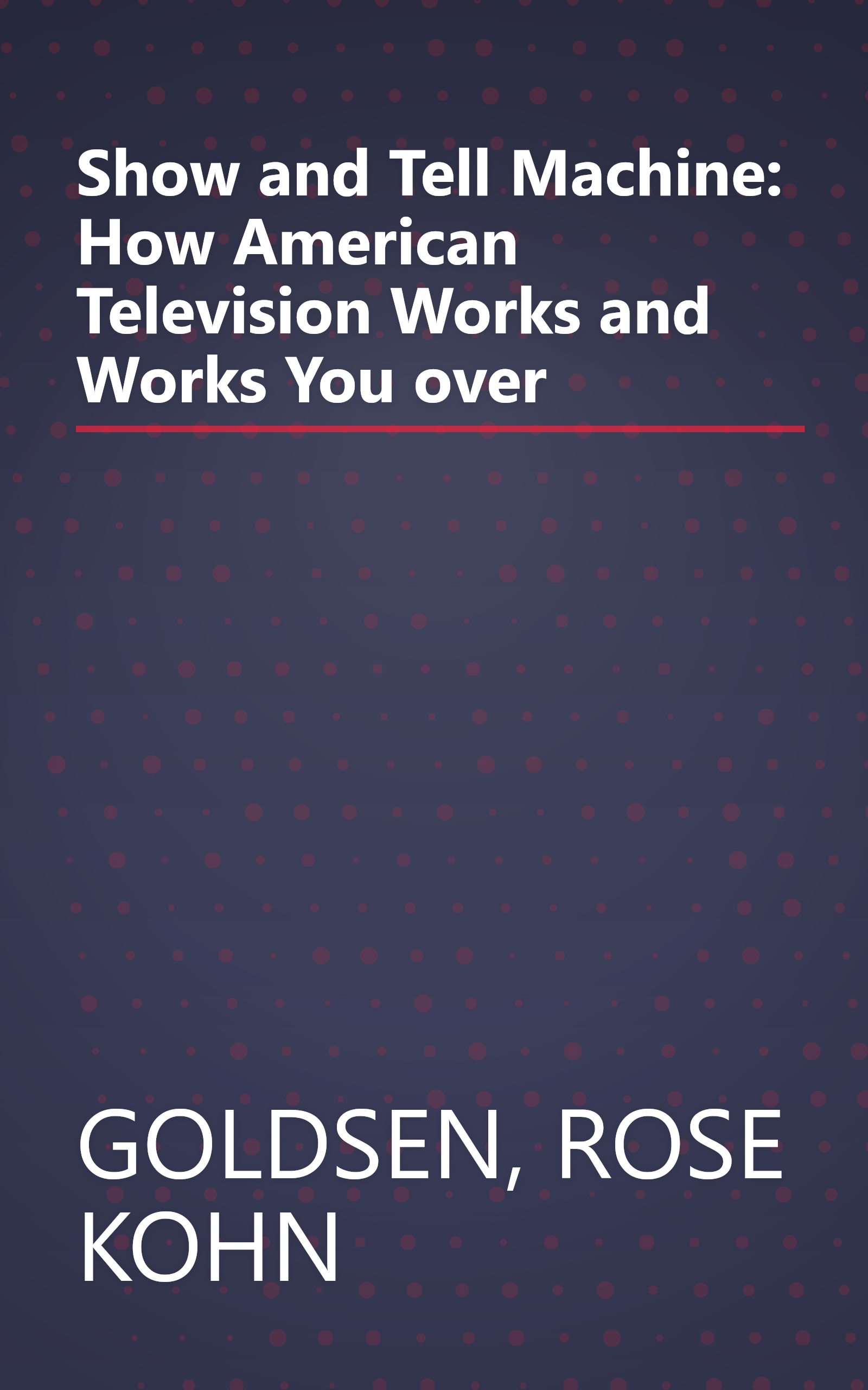 Show and Tell Machine: How American Television Works and Works You over book cover