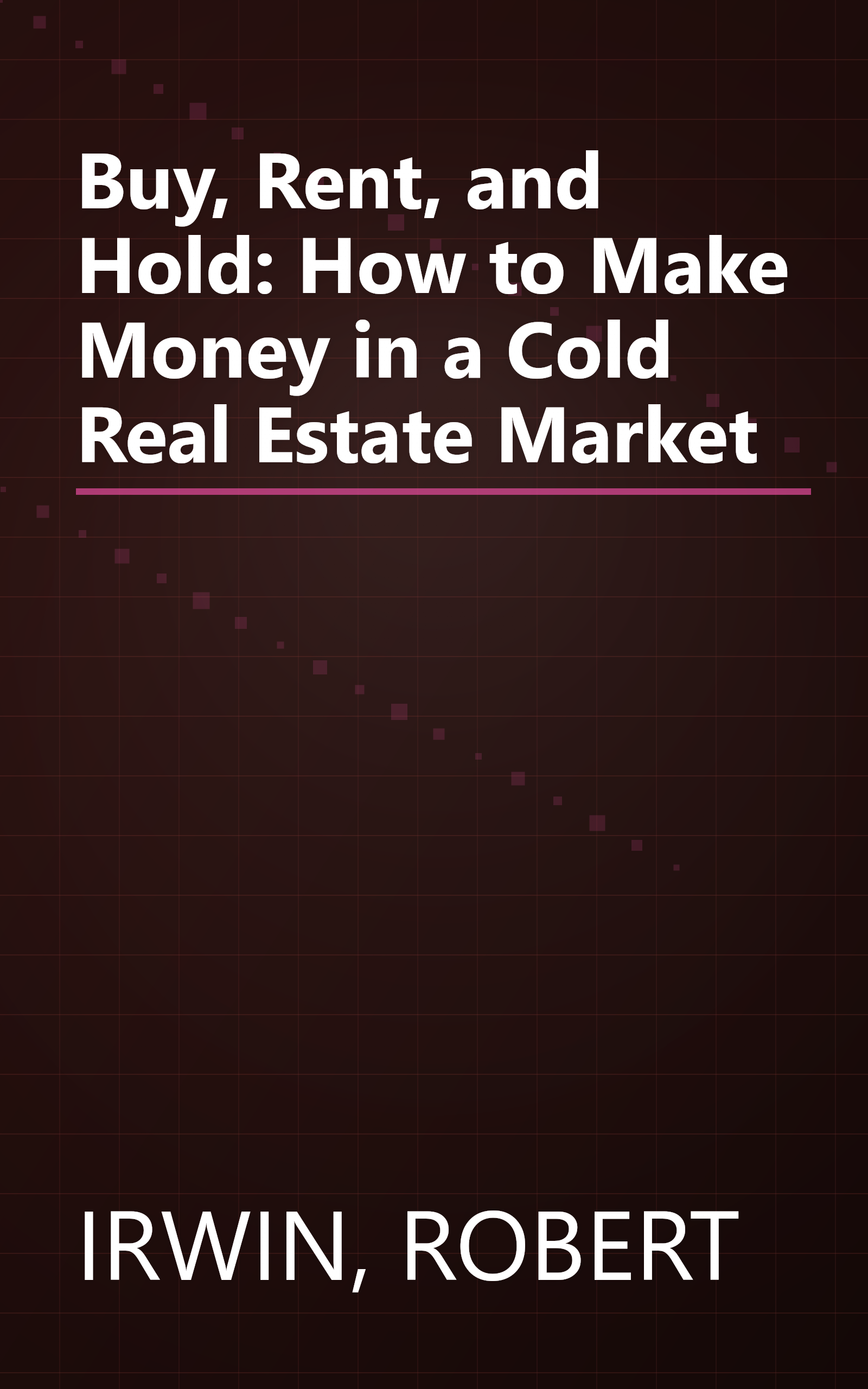 Buy, Rent, and Hold: How to Make Money in a Cold Real Estate Market book cover