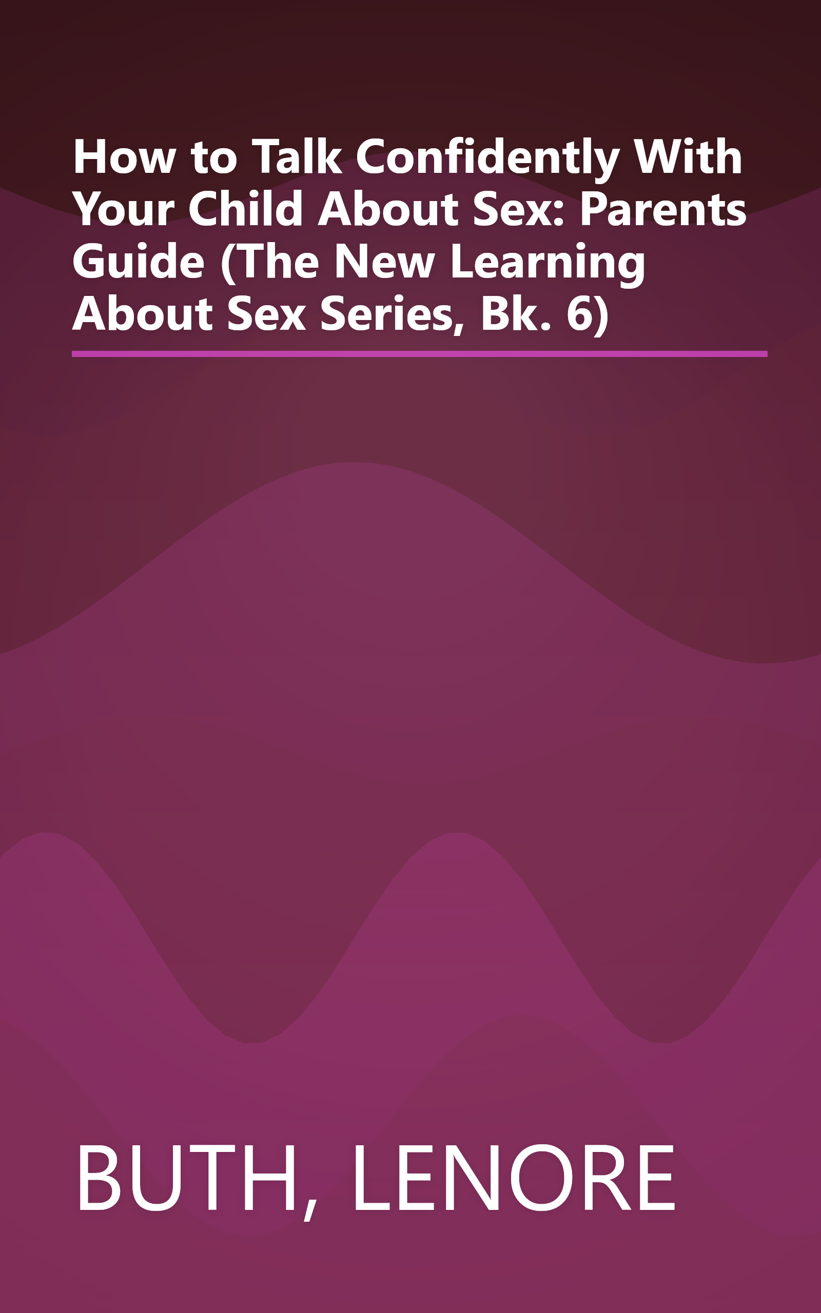 How to Talk Confidently With Your Child About Sex: Parents Guide (The New Learning About Sex Series, Bk. 6) book cover