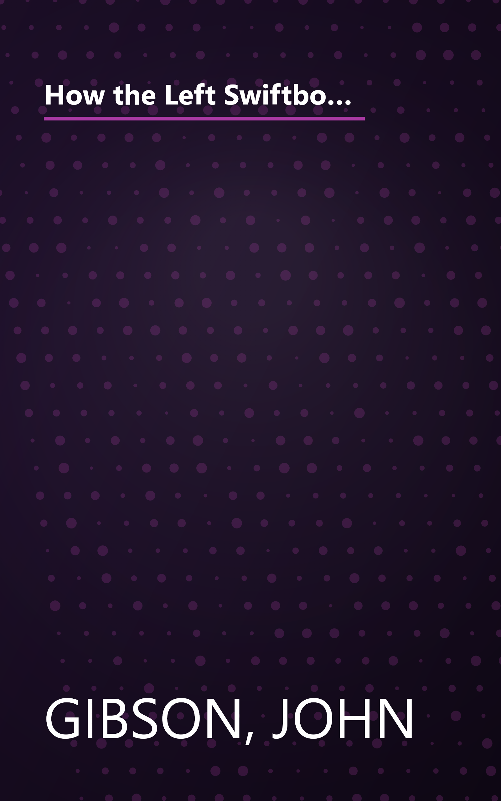 How the Left Swiftboated America: The Liberal Media Conspiracy to Make You Think George Bush Was the Worst President in History book cover