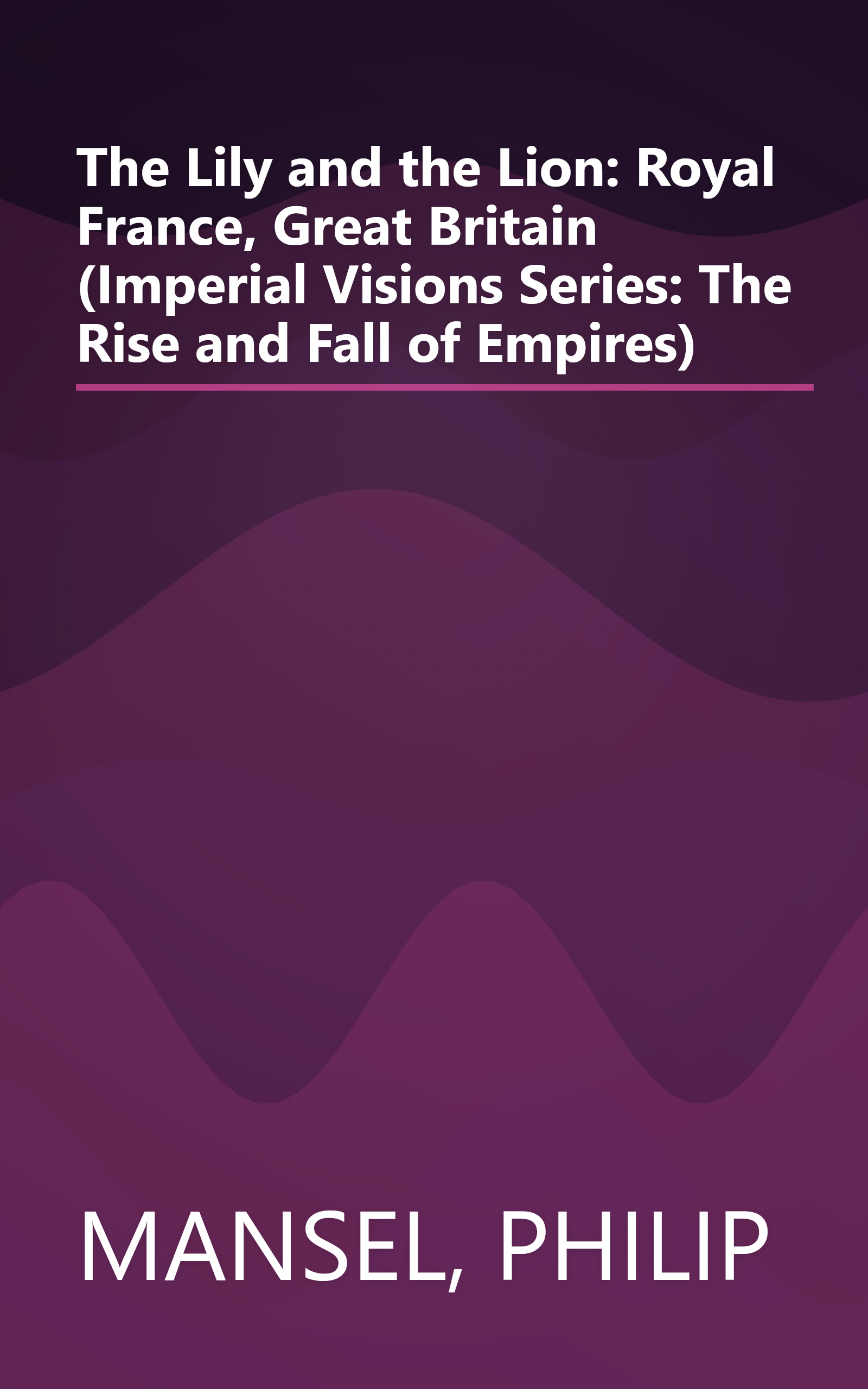 The Lily and the Lion: Royal France, Great Britain (Imperial Visions Series: The Rise and Fall of Empires) book cover