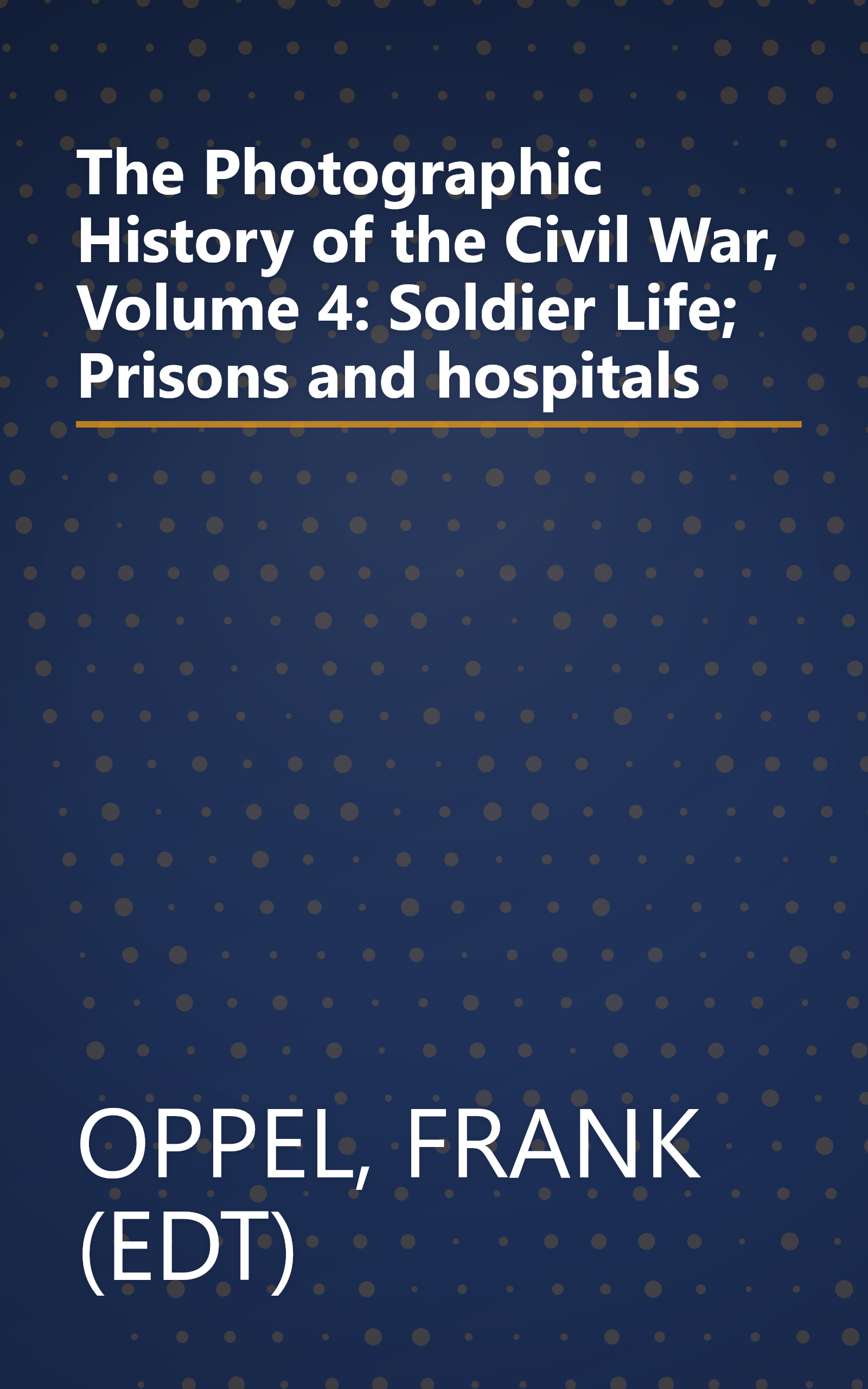 The Photographic History of the Civil War, Volume 4: Soldier Life; Prisons and hospitals book cover