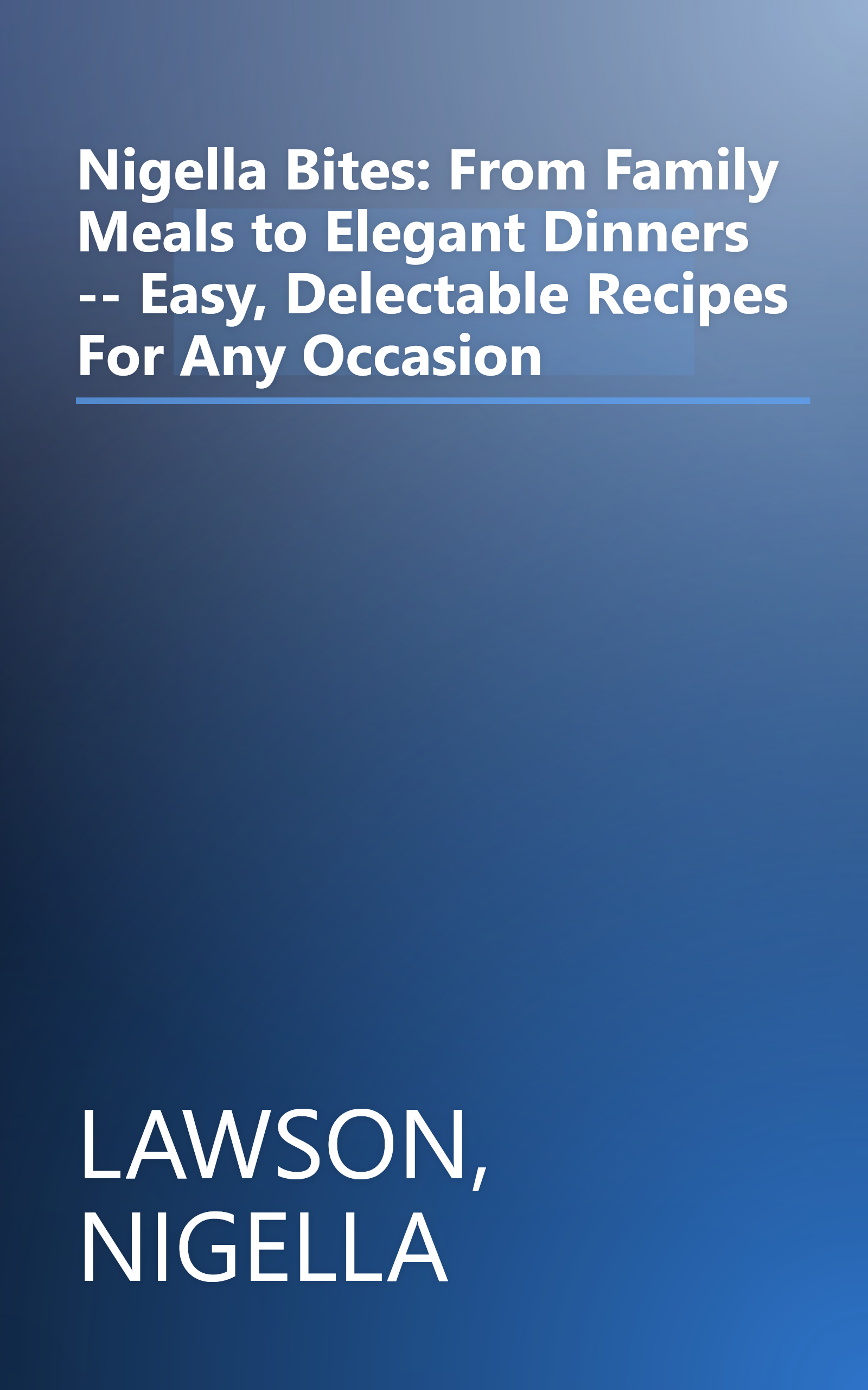 Nigella Bites: From Family Meals to Elegant Dinners -- Easy, Delectable Recipes For Any Occasion book cover