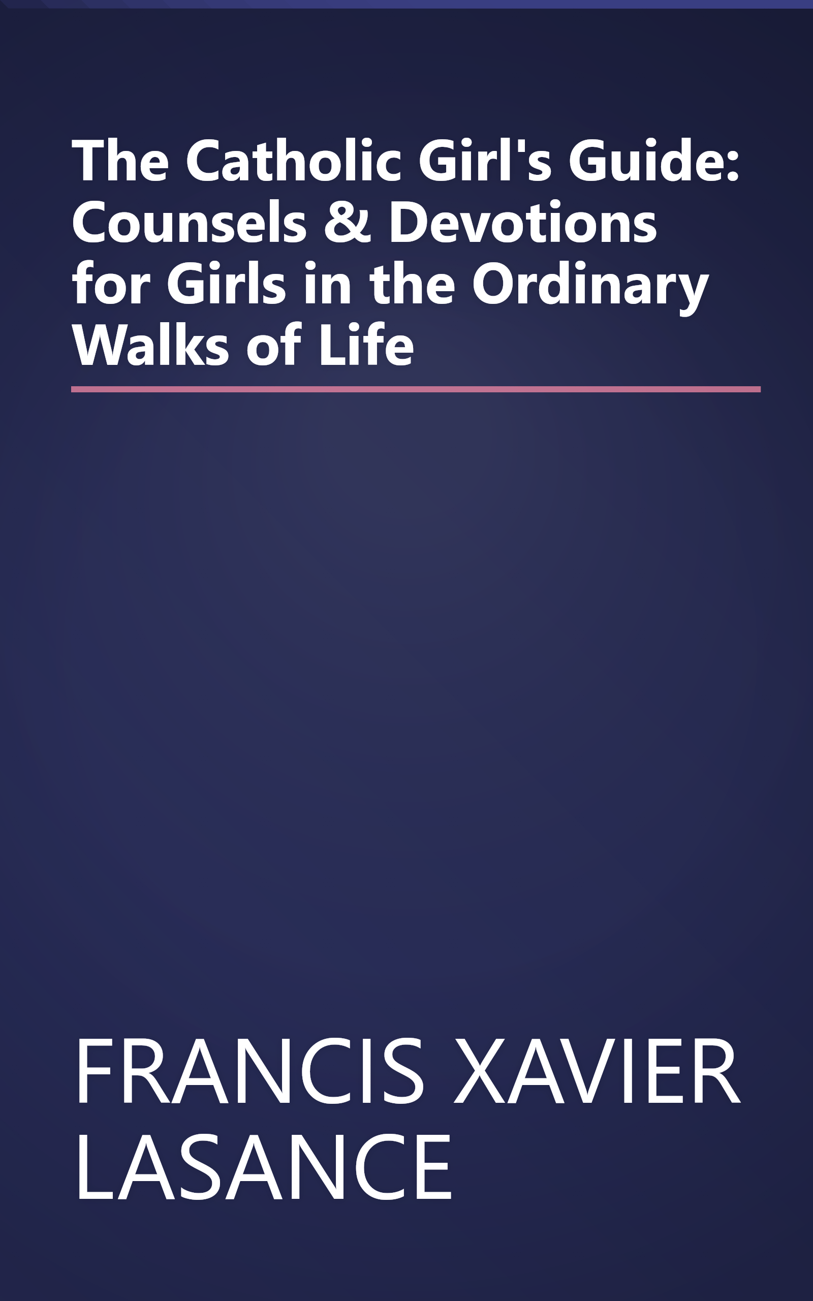 The Catholic Girl's Guide: Counsels & Devotions for Girls in the Ordinary Walks of Life book cover