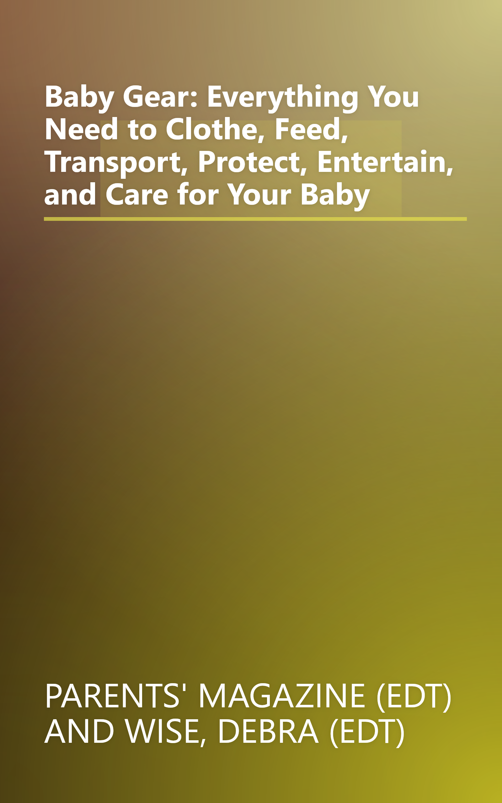 Baby Gear: Everything You Need to Clothe, Feed, Transport, Protect, Entertain, and Care for Your Baby book cover