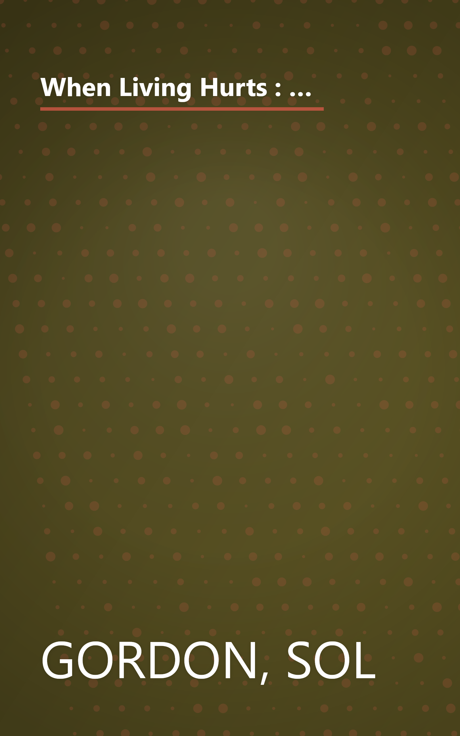 When Living Hurts : For Teenagers and Young Adults - A Lively What-To-Do Book for Yourself or Someone You Care About Who Feels Discouraged, Sad, Lonely book cover