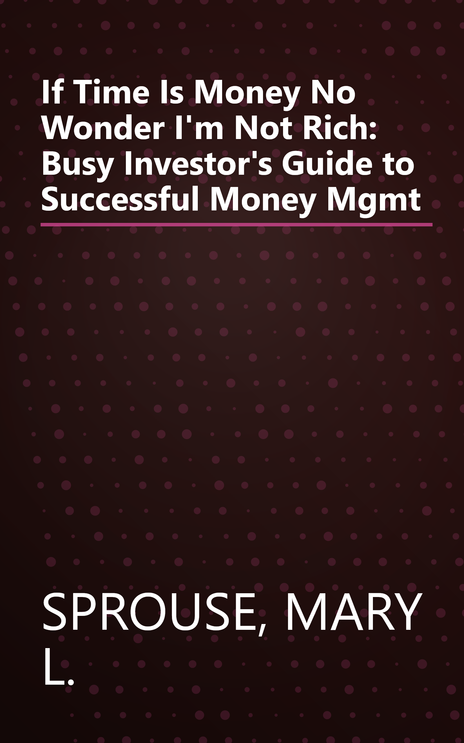 If Time Is Money No Wonder I'm Not Rich: Busy Investor's Guide to Successful Money Mgmt book cover
