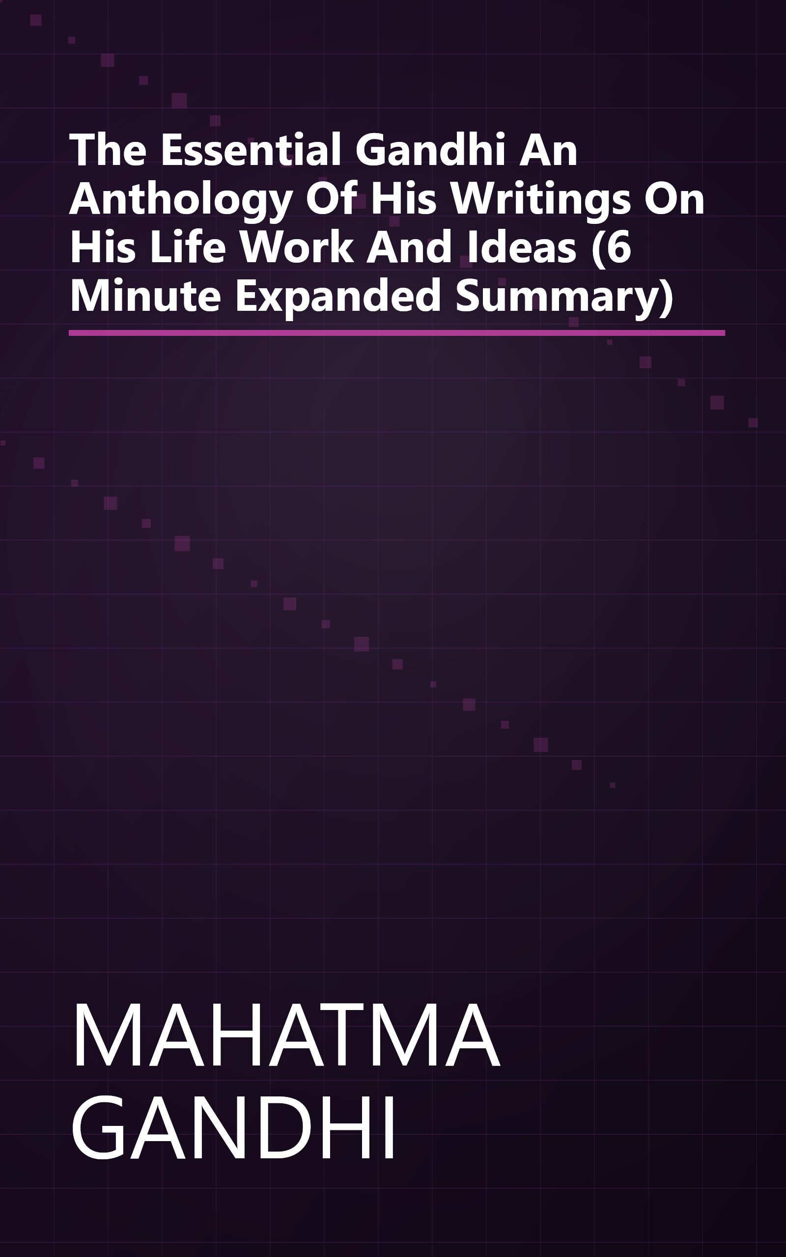 The Essential Gandhi  An Anthology Of His Writings On His Life  Work  And Ideas (6 Minute   Expanded Summary) book cover