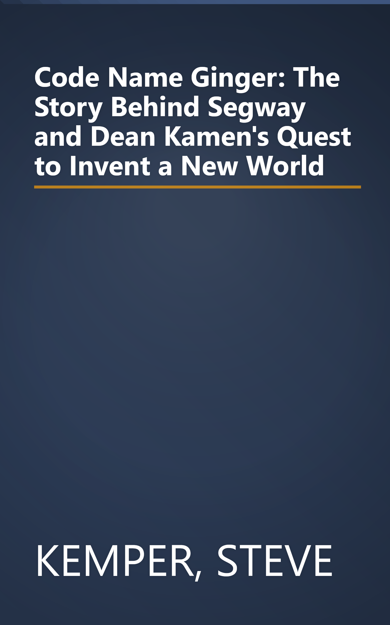 Code Name Ginger: The Story Behind Segway and Dean Kamen's Quest to Invent a New World book cover