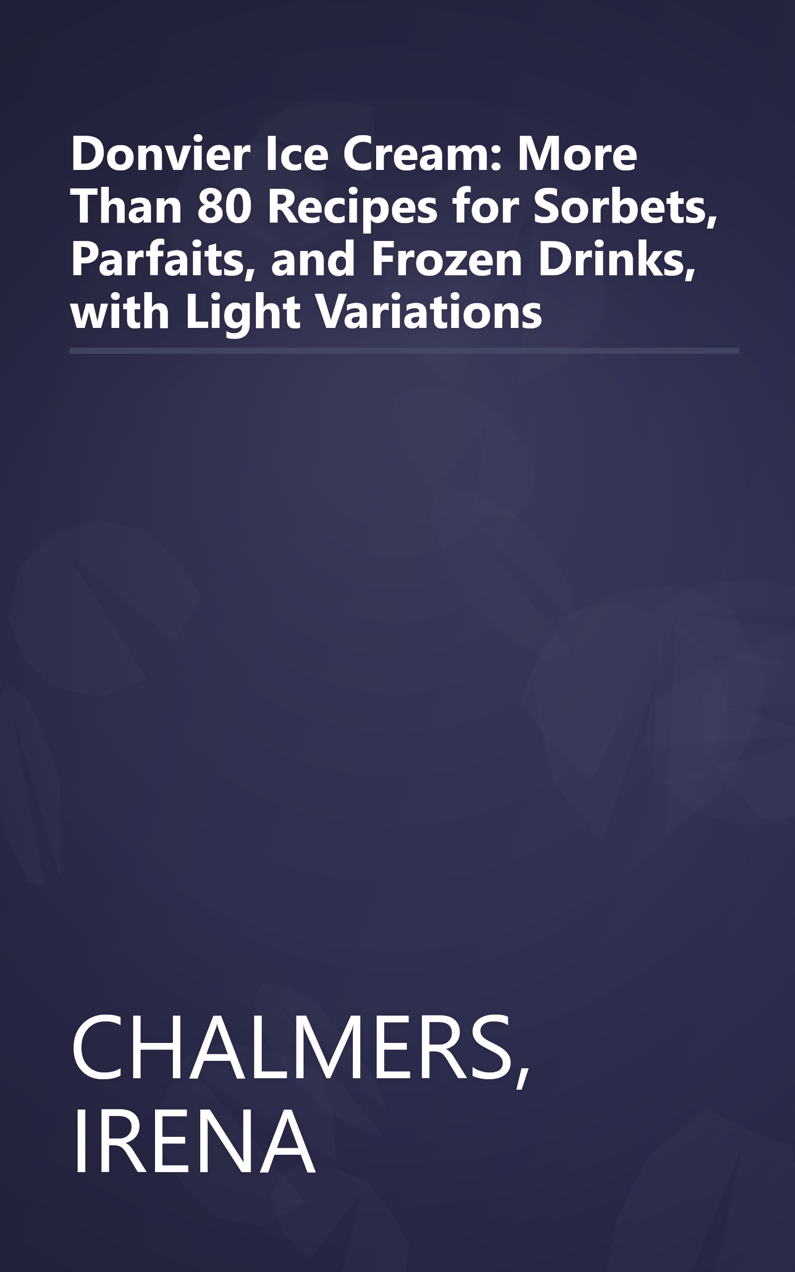 Donvier Ice Cream: More Than 80 Recipes for Sorbets, Parfaits, and Frozen Drinks, with Light Variations book cover