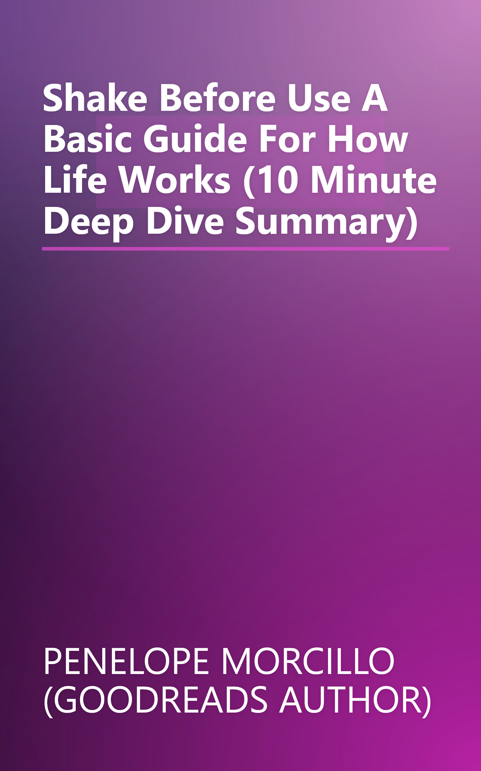 Shake Before Use  A Basic Guide For How Life Works (10 Minute   Deep Dive Summary) book cover