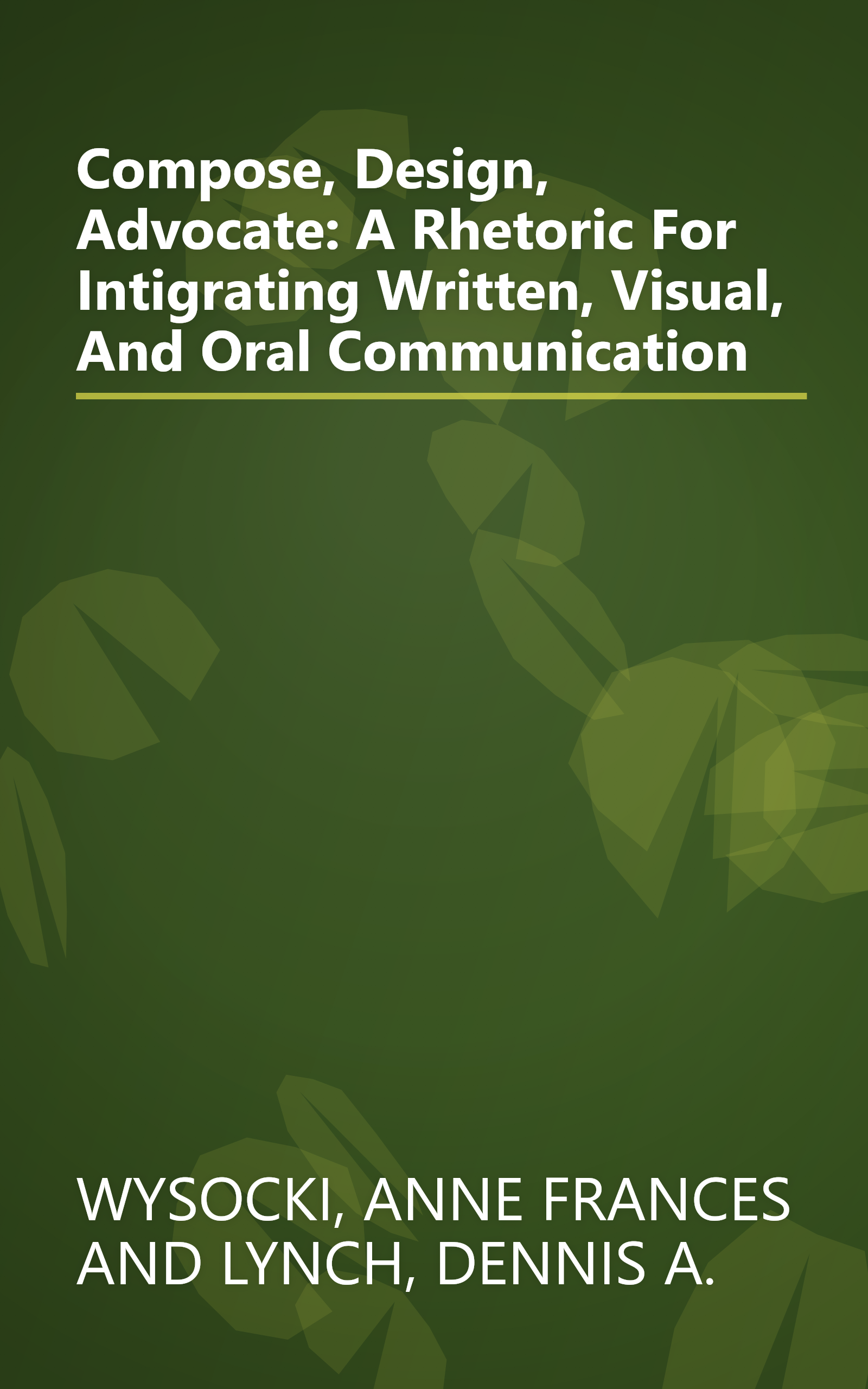 Compose, Design, Advocate: A Rhetoric For Intigrating Written, Visual, And Oral Communication book cover