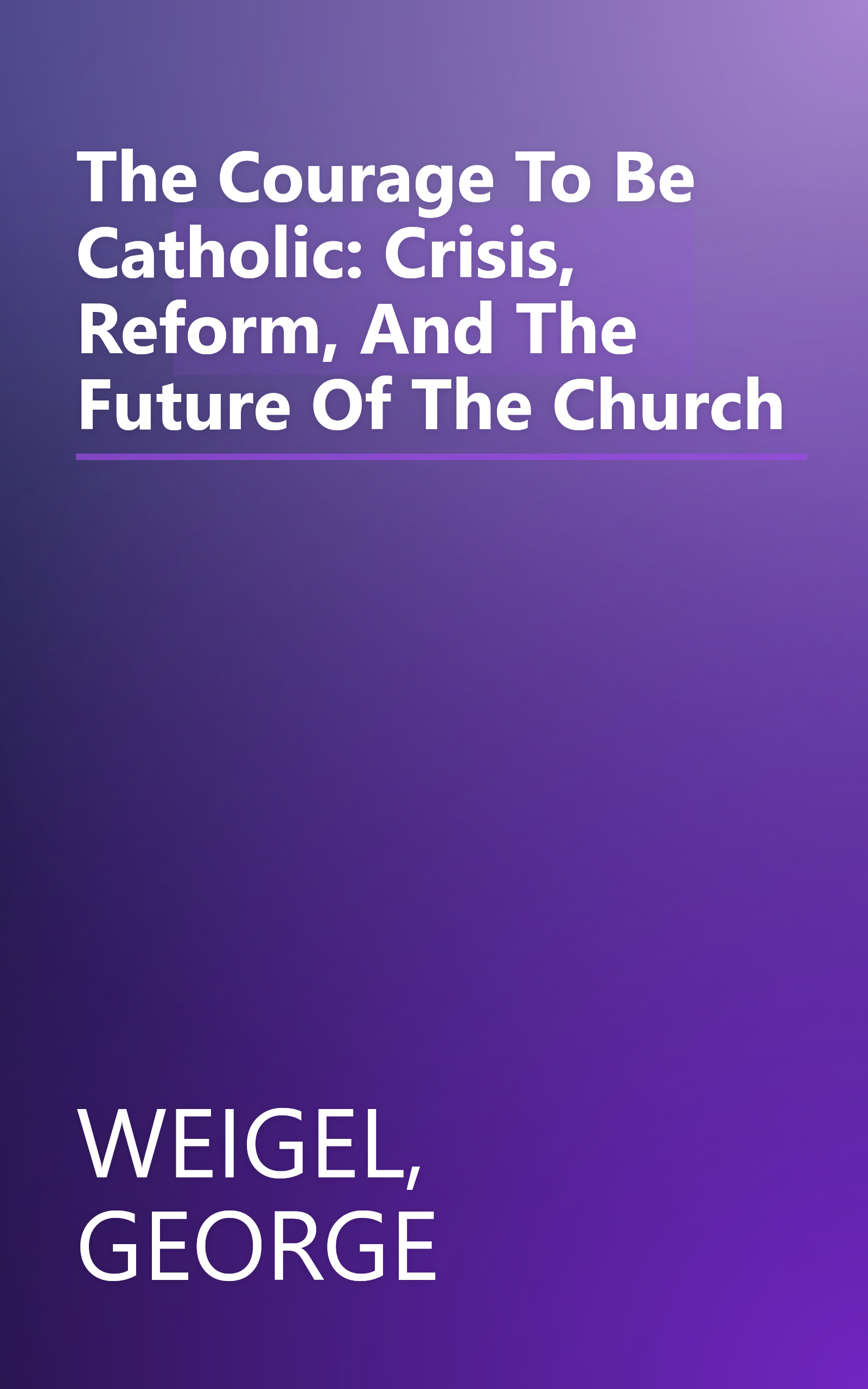 The Courage To Be Catholic: Crisis, Reform, And The Future Of The Church book cover