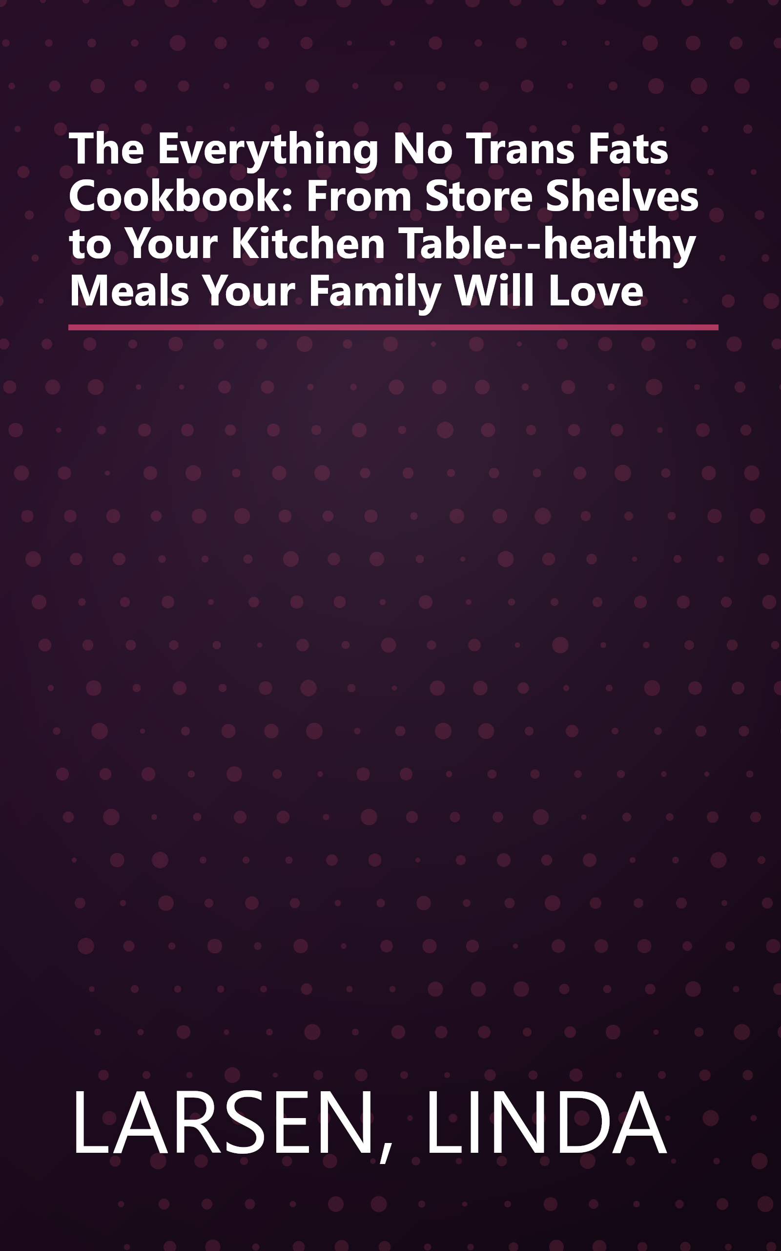 The Everything No Trans Fats Cookbook: From Store Shelves to Your Kitchen Table--healthy Meals Your Family Will Love book cover