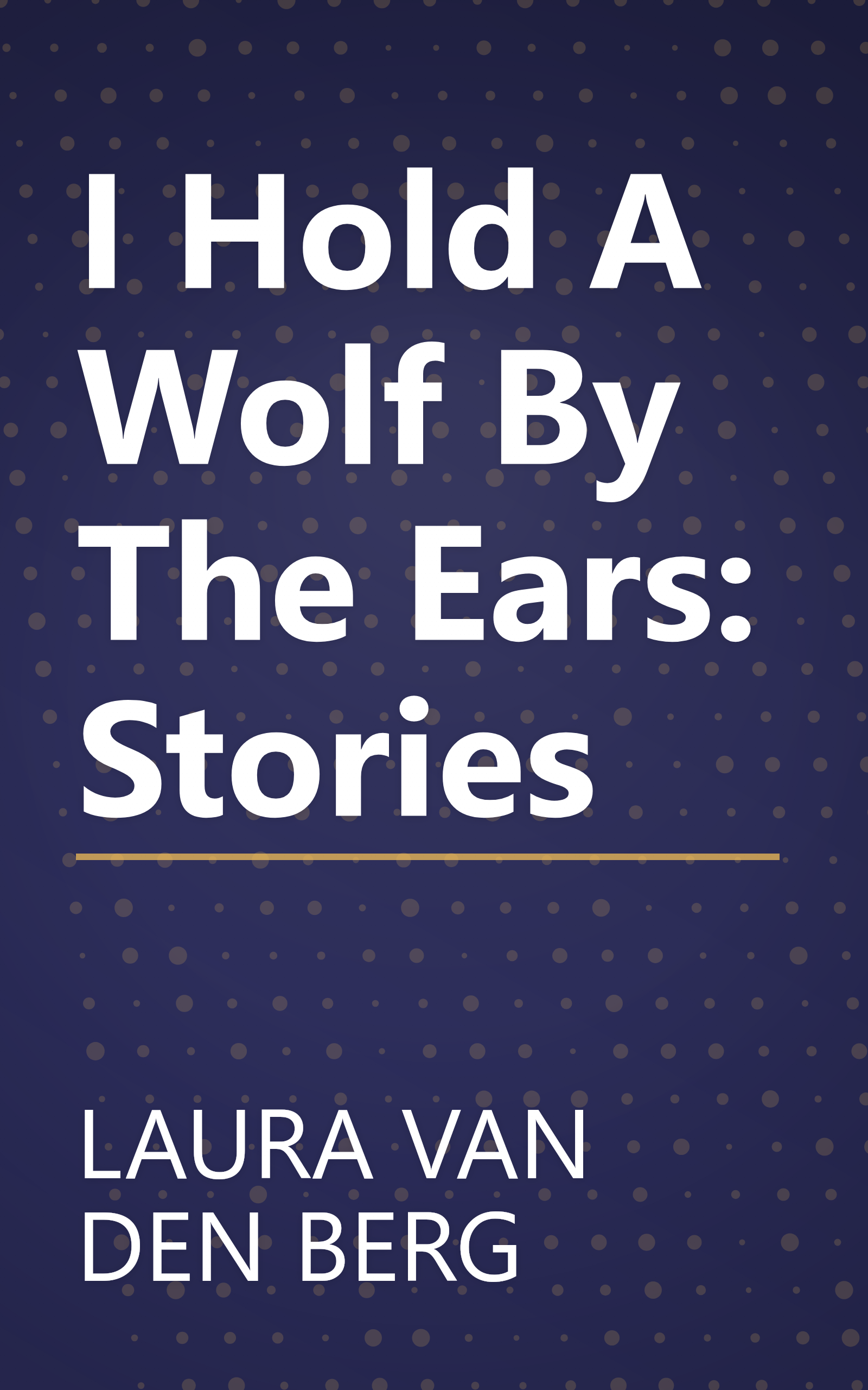 I Hold A Wolf By The Ears: Stories book cover