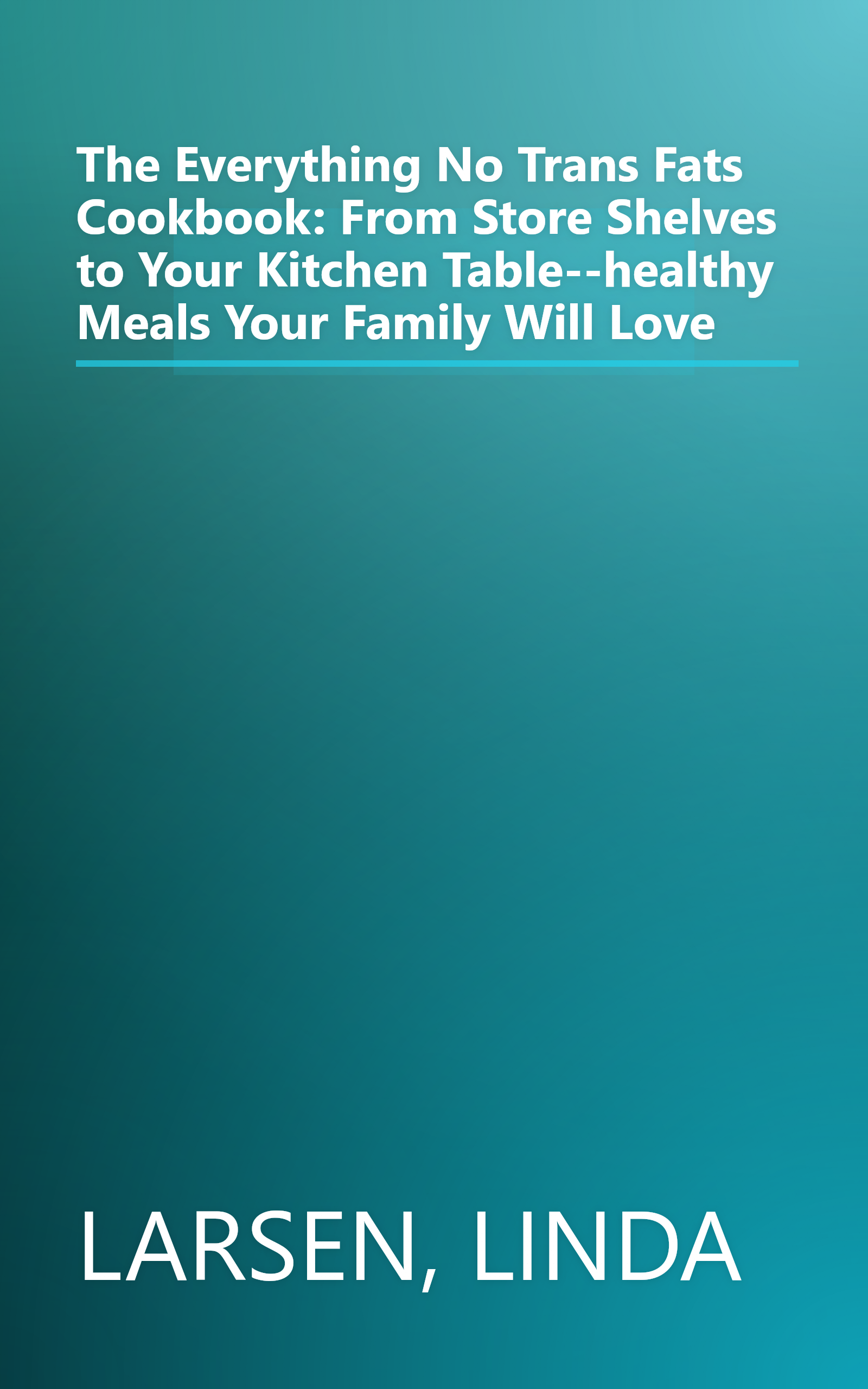 The Everything No Trans Fats Cookbook: From Store Shelves to Your Kitchen Table--healthy Meals Your Family Will Love book cover