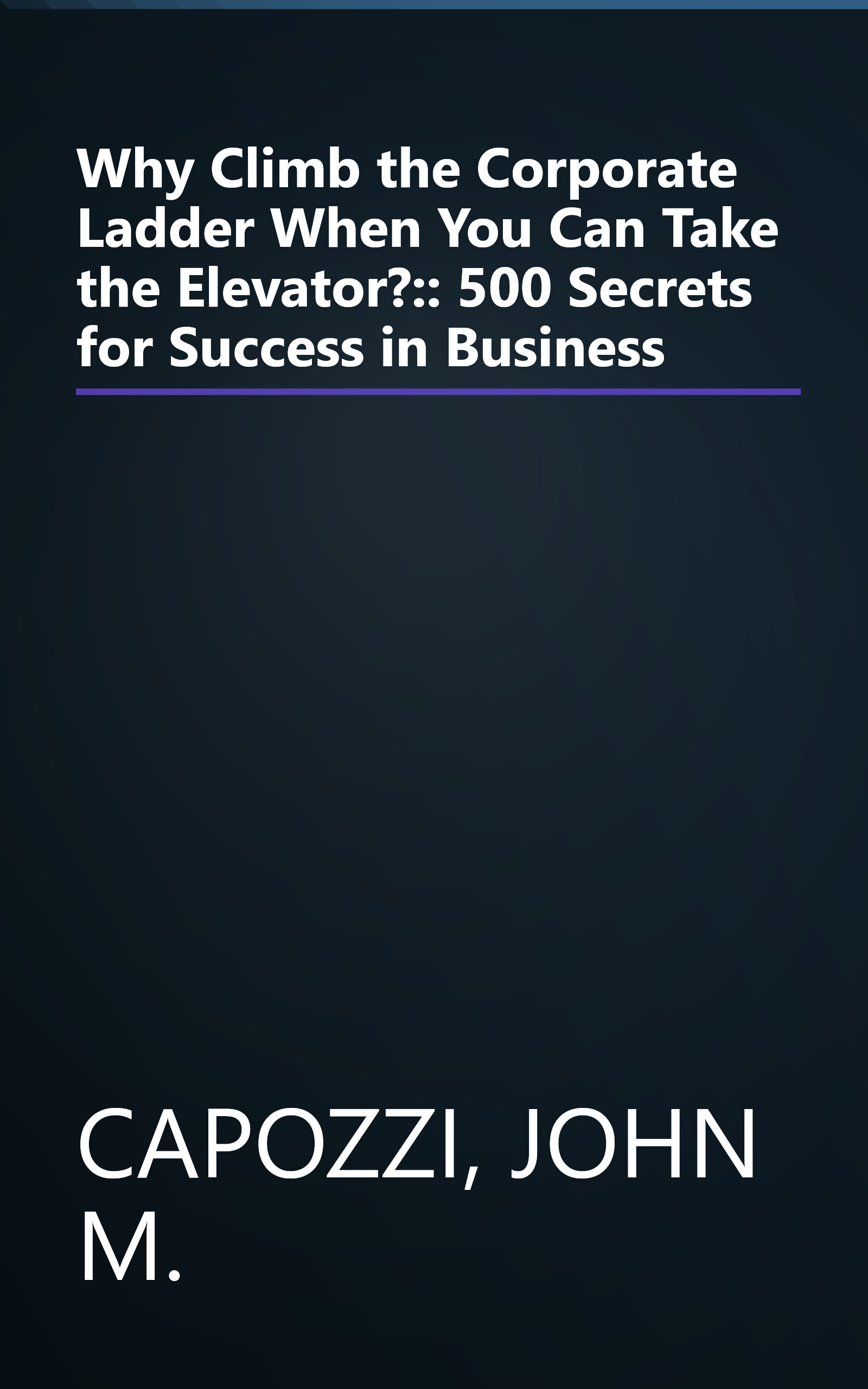 Why Climb the Corporate Ladder When You Can Take the Elevator?:: 500 Secrets for Success in Business book cover