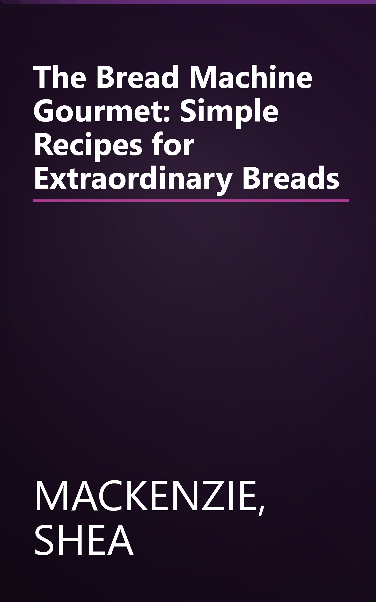 The Bread Machine Gourmet: Simple Recipes for Extraordinary Breads book cover