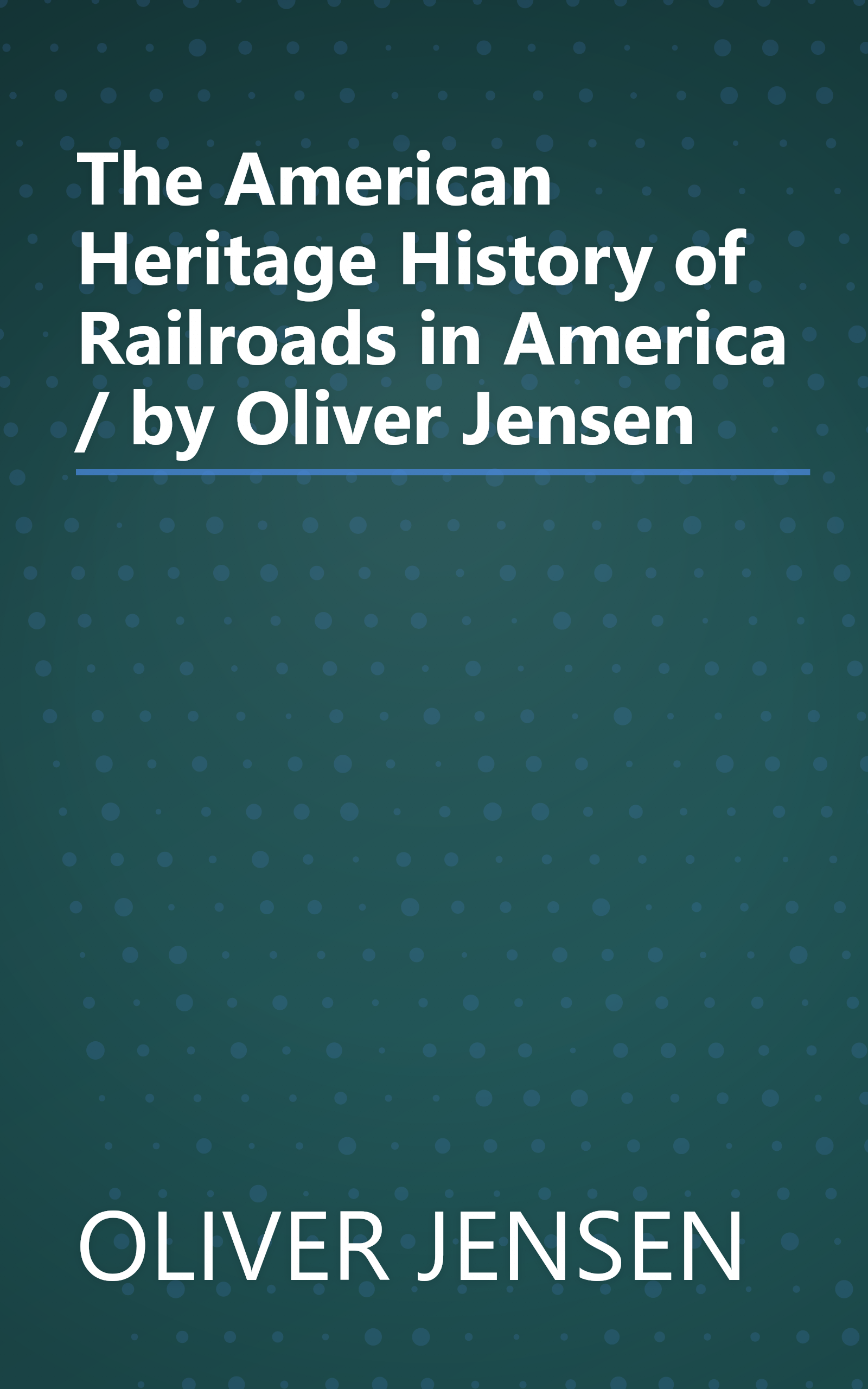 The American Heritage History of Railroads in America / by Oliver Jensen book cover