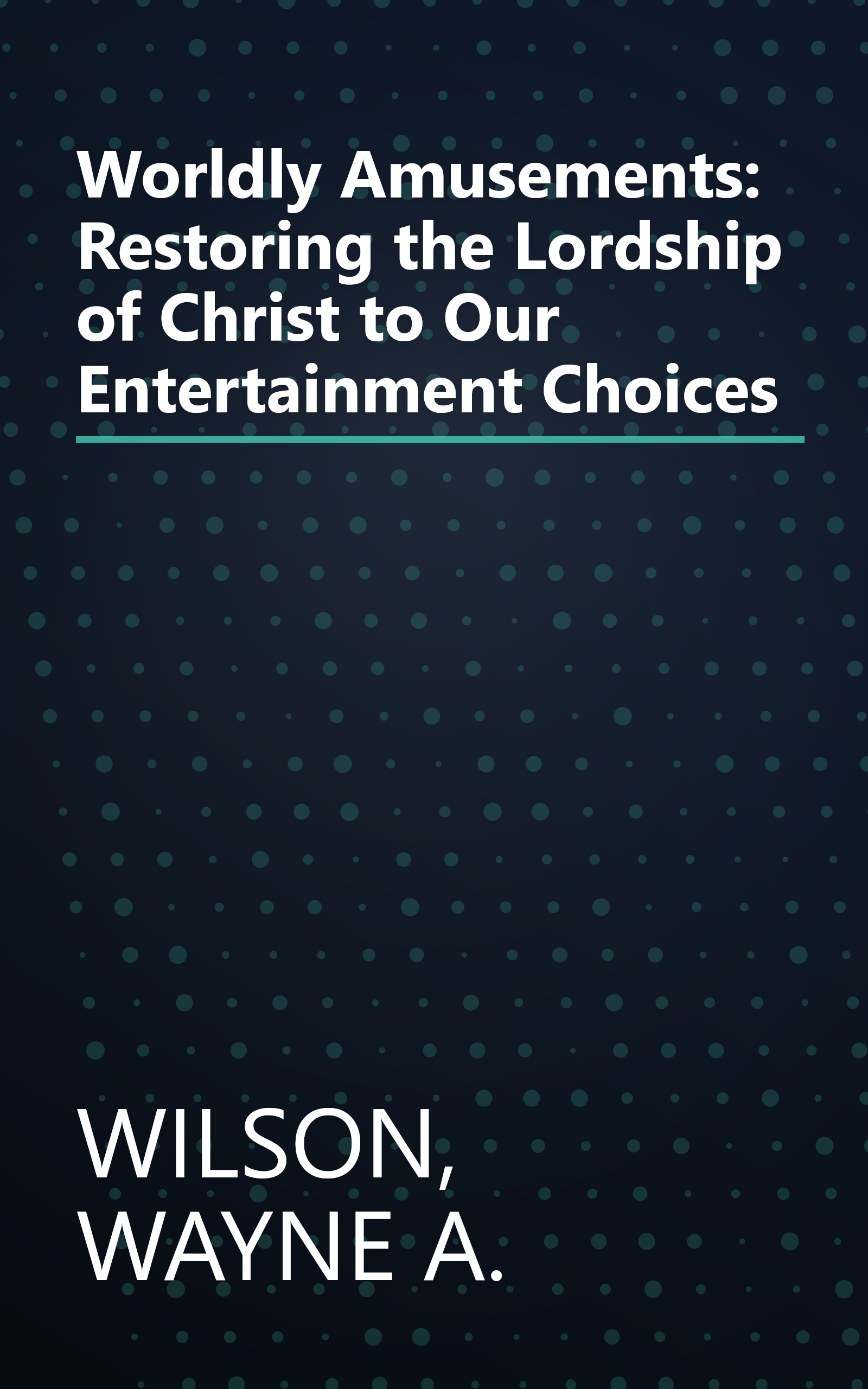 Worldly Amusements: Restoring the Lordship of Christ to Our Entertainment Choices book cover