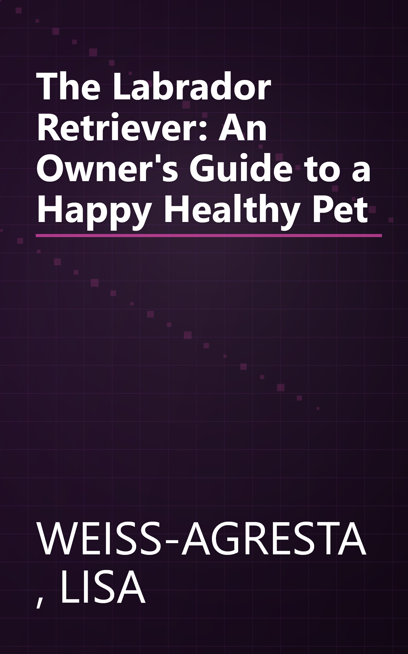 The Labrador Retriever: An Owner's Guide to a Happy Healthy Pet book cover