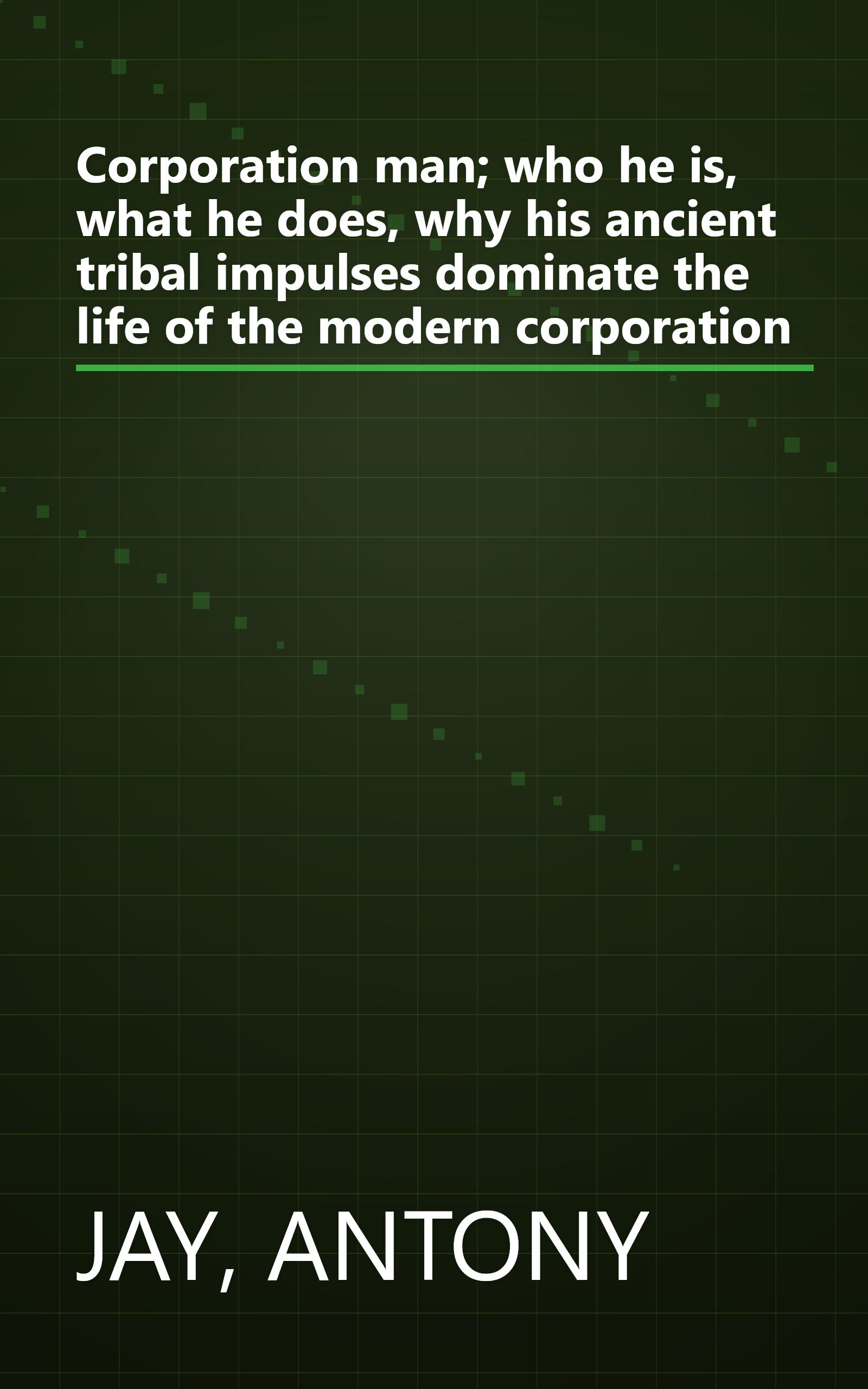 Corporation man; who he is, what he does, why his ancient tribal impulses dominate the life of the modern corporation book cover