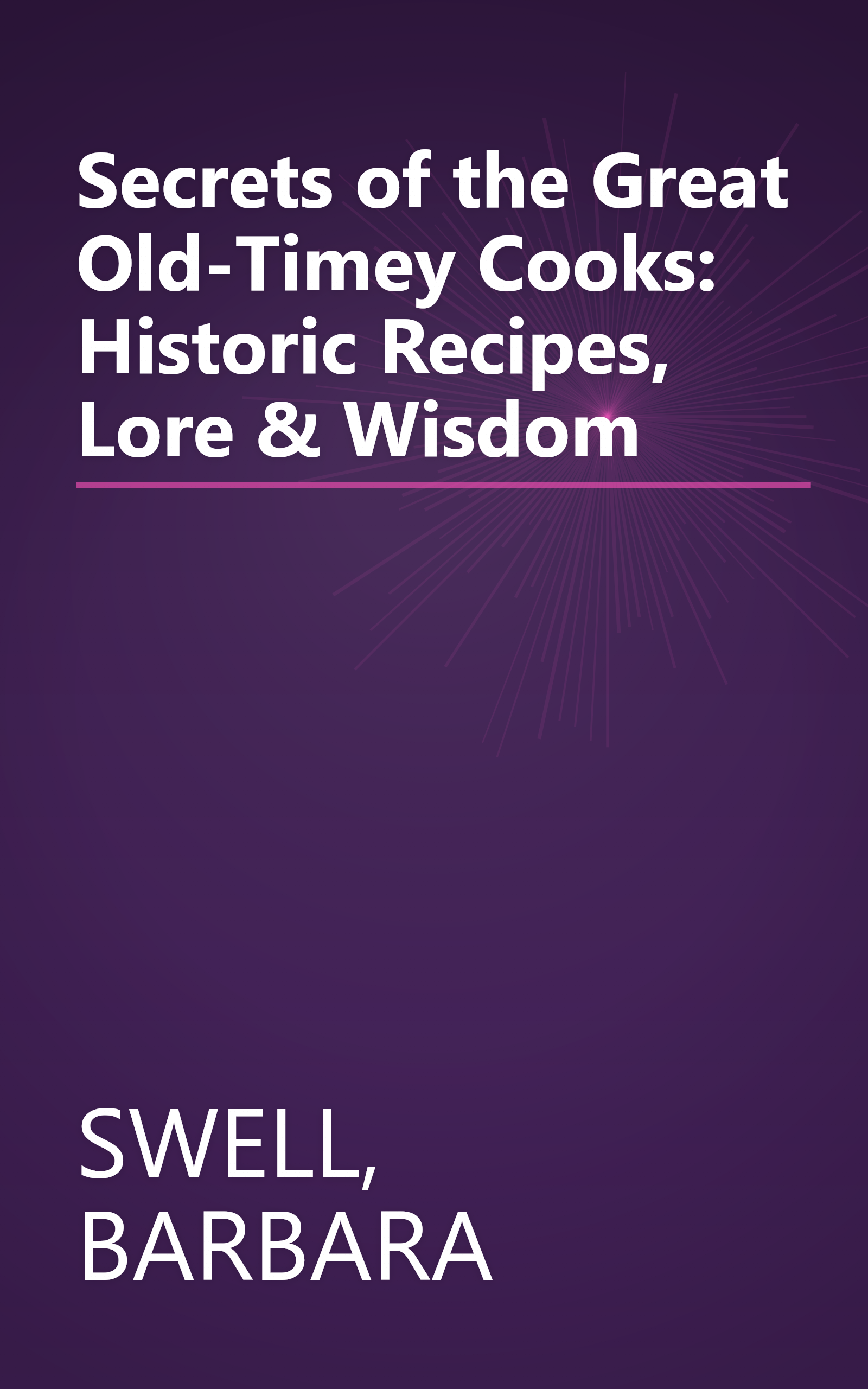 Secrets of the Great Old-Timey Cooks: Historic Recipes, Lore & Wisdom book cover