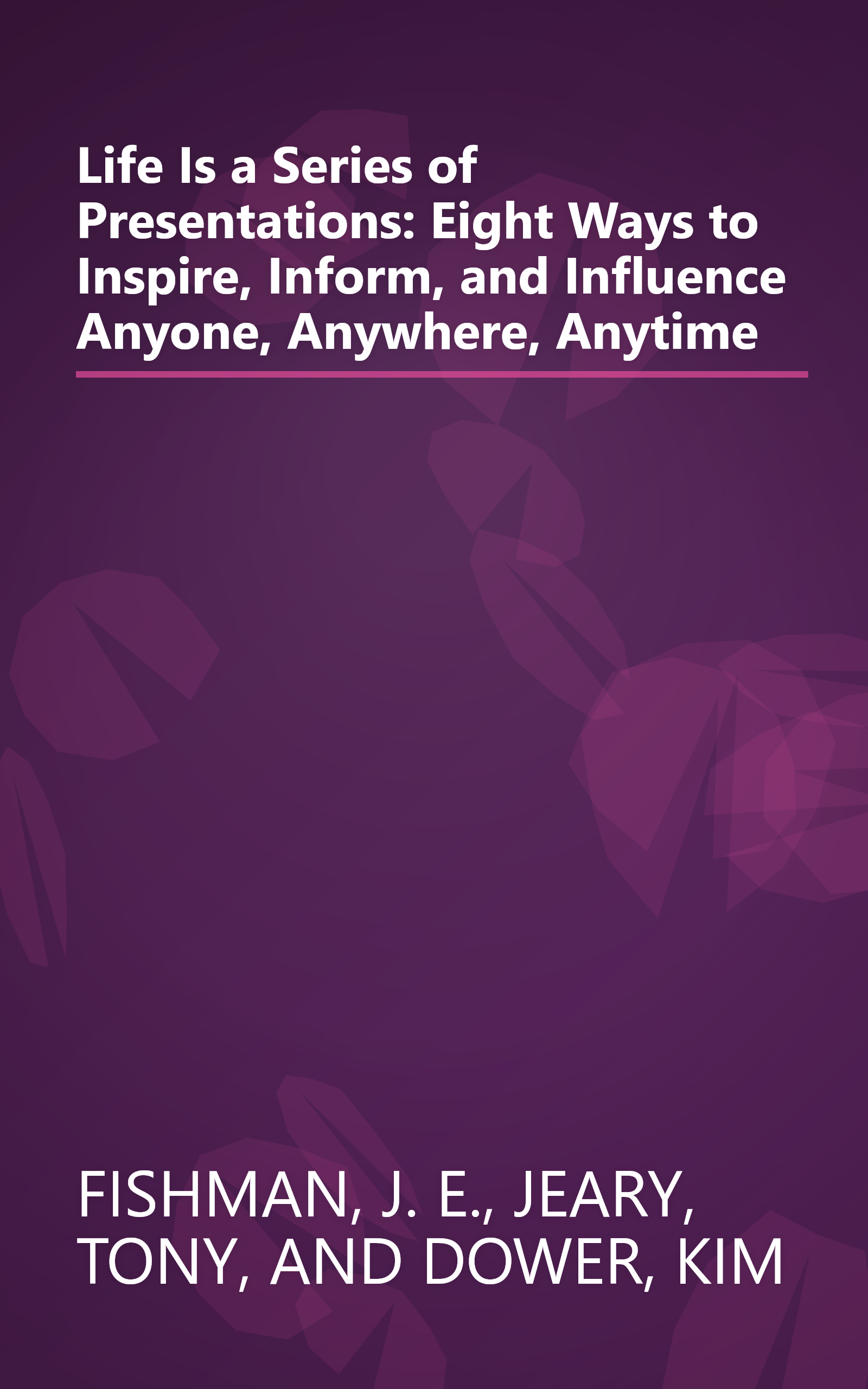 Life Is a Series of Presentations: Eight Ways to Inspire, Inform, and Influence Anyone, Anywhere, Anytime book cover