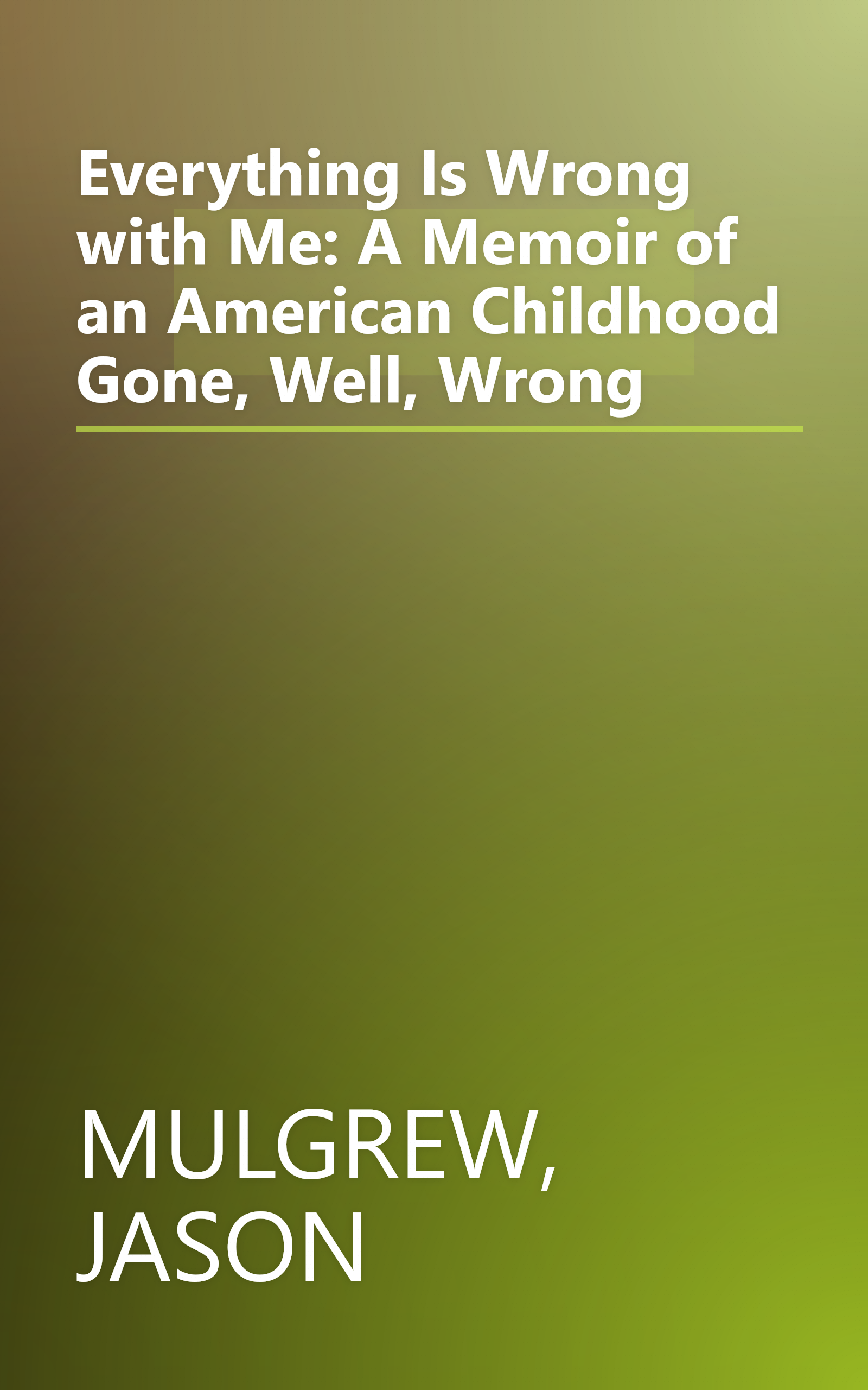 Everything Is Wrong with Me: A Memoir of an American Childhood Gone, Well, Wrong book cover