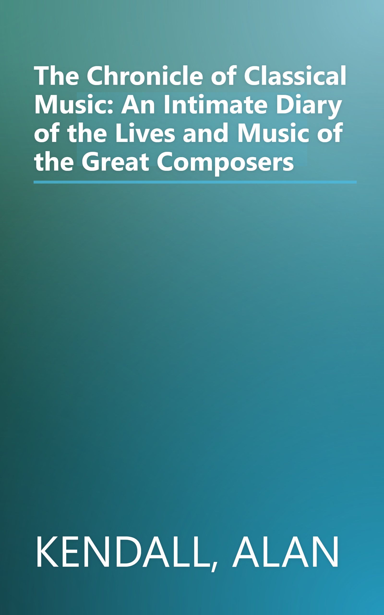 The Chronicle of Classical Music: An Intimate Diary of the Lives and Music of the Great Composers book cover