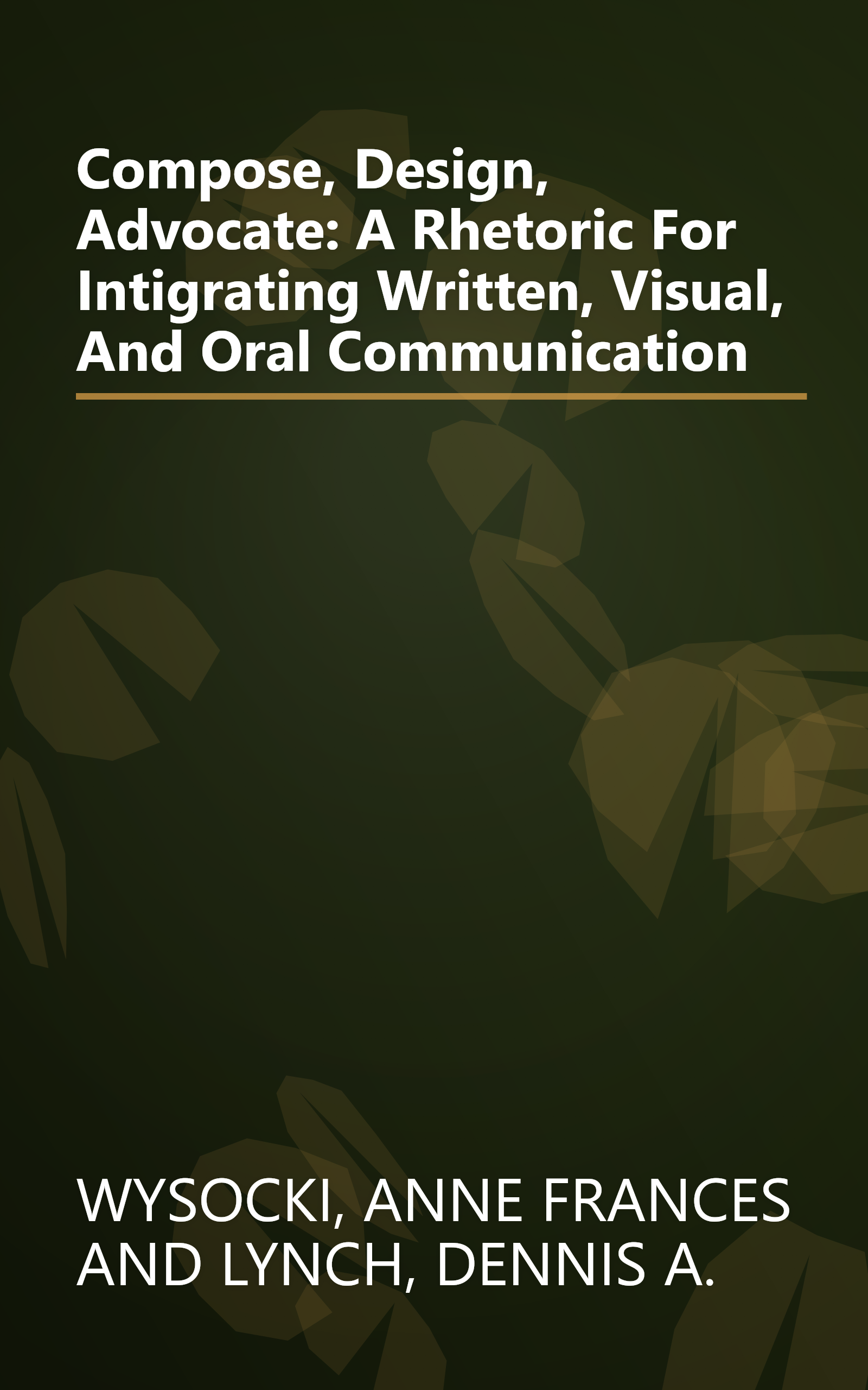 Compose, Design, Advocate: A Rhetoric For Intigrating Written, Visual, And Oral Communication book cover