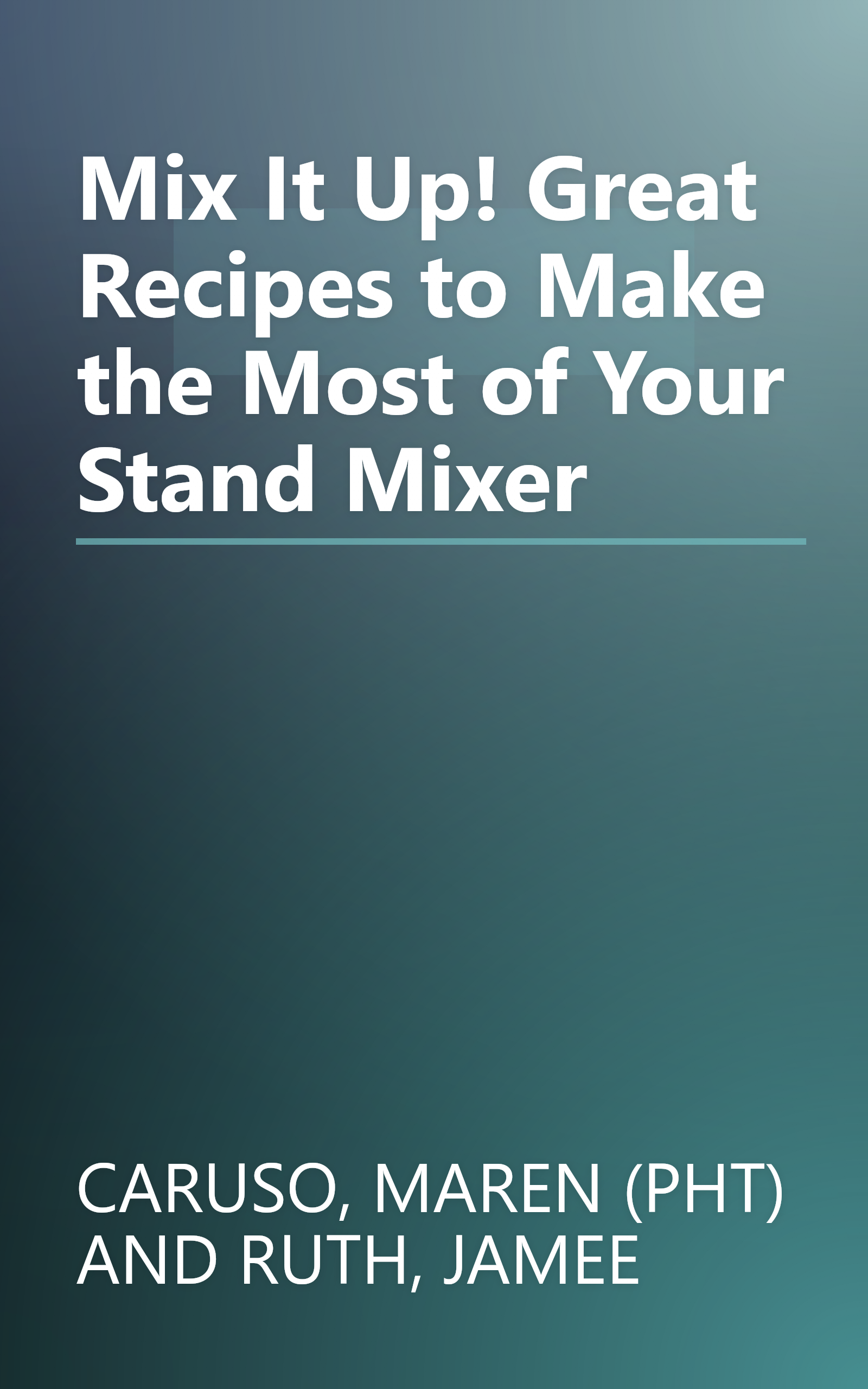 Mix It Up! Great Recipes to Make the Most of Your Stand Mixer book cover