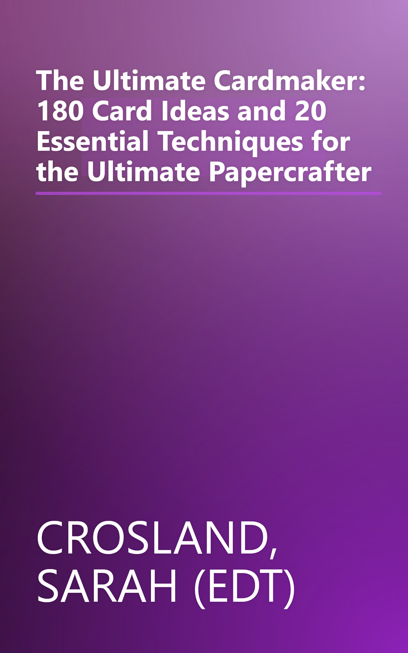 The Ultimate Cardmaker: 180 Card Ideas and 20 Essential Techniques for the Ultimate Papercrafter book cover