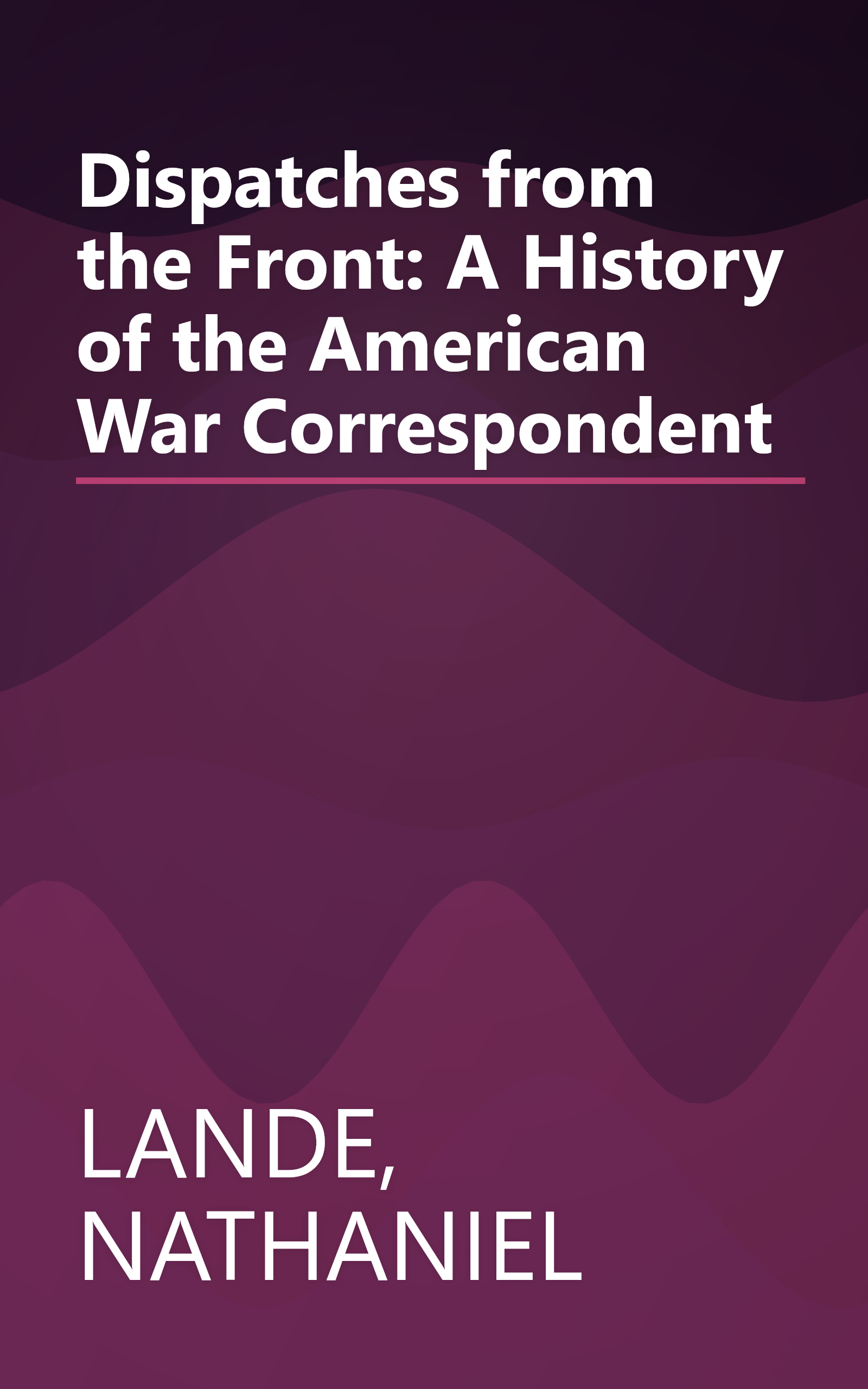 Dispatches from the Front: A History of the American War Correspondent book cover